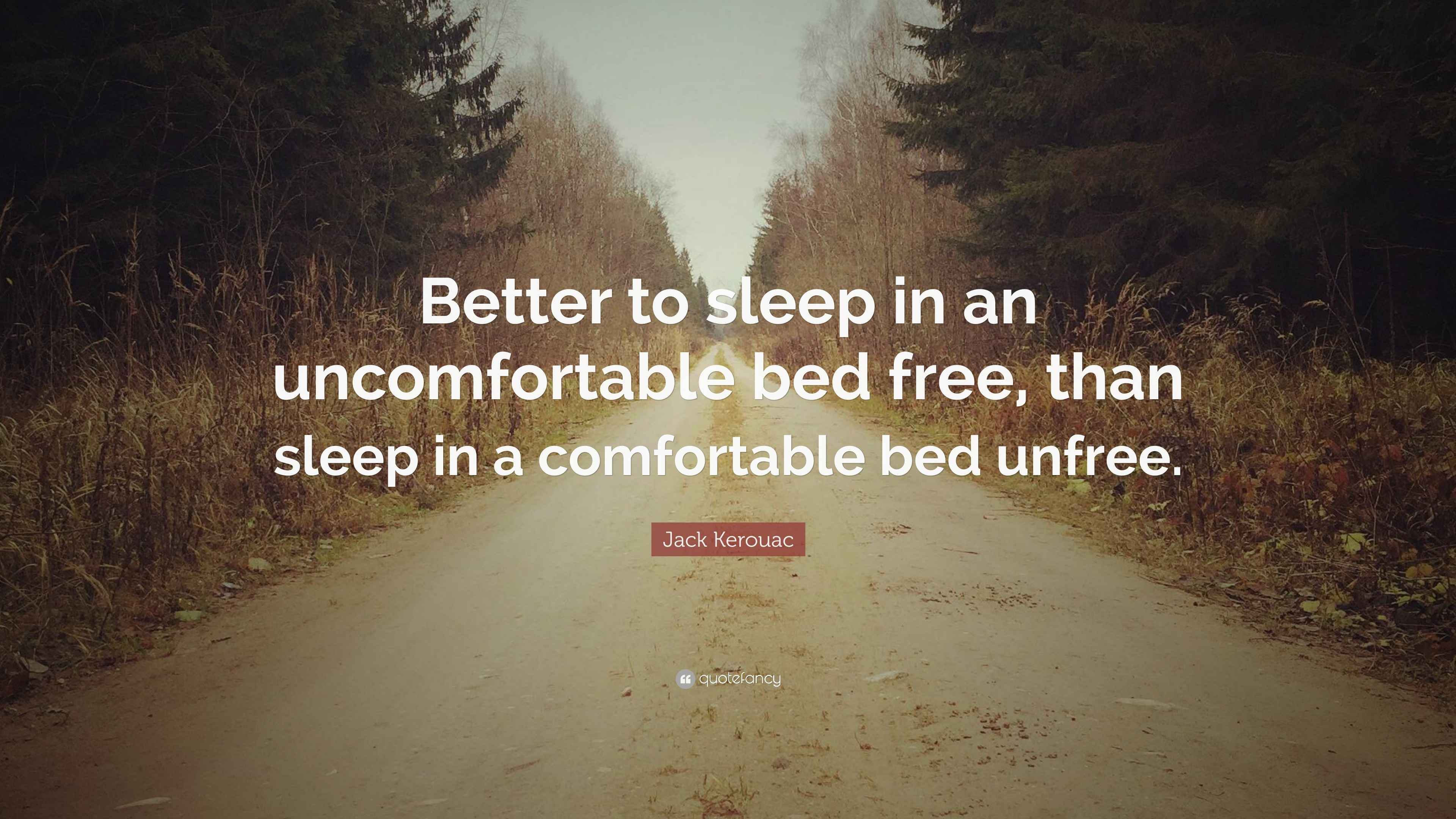 Jack Kerouac Quote: “Better to sleep in an uncomfortable bed free, than ...