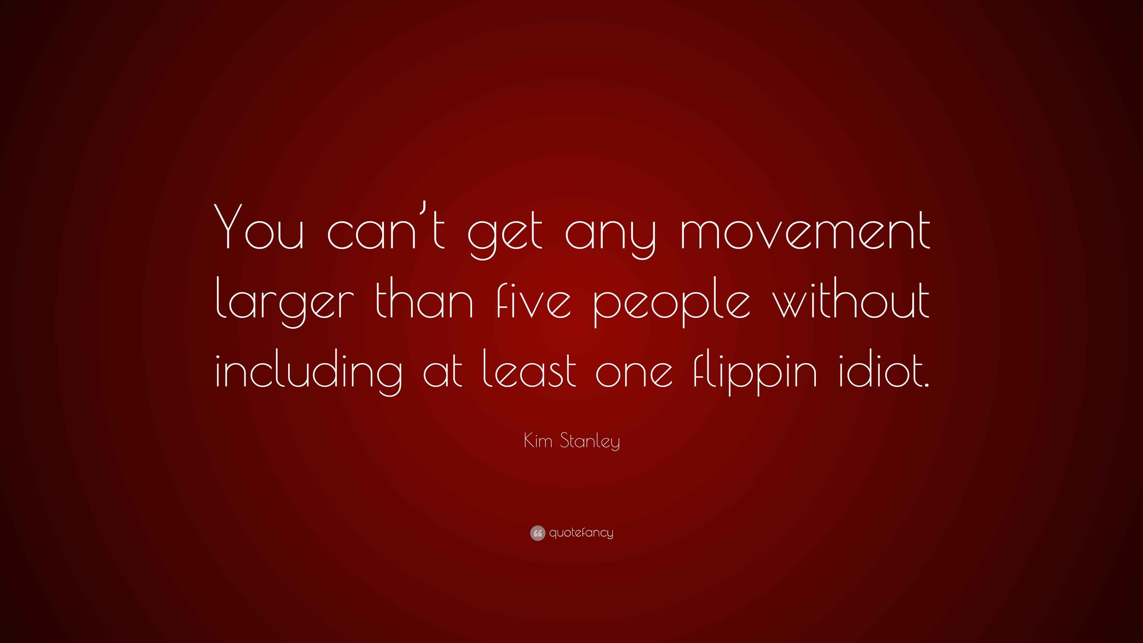 Kim Stanley Quote: “You can’t get any movement larger than five people ...