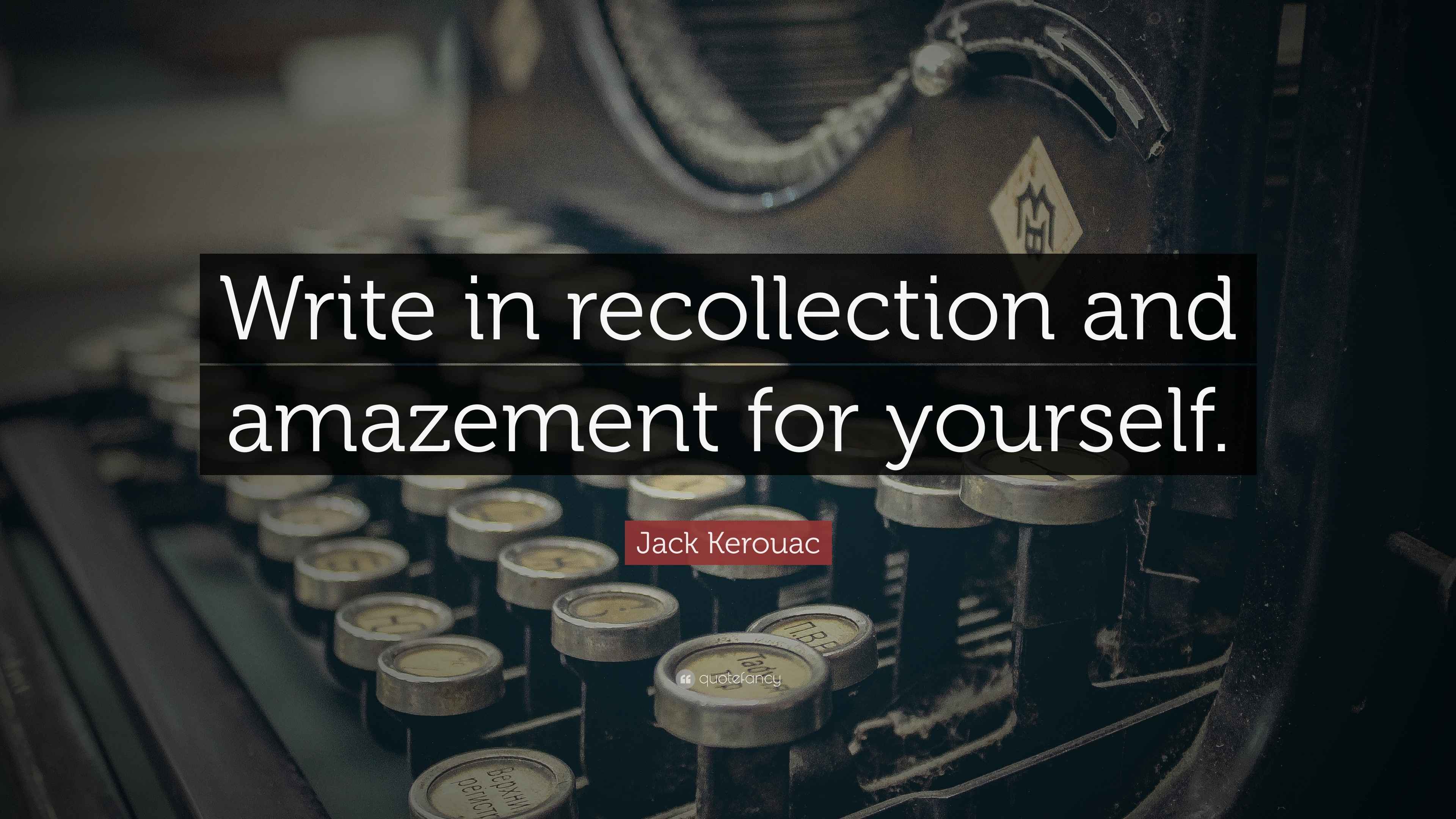 Jack Kerouac Quote: “Write in recollection and amazement for yourself.”