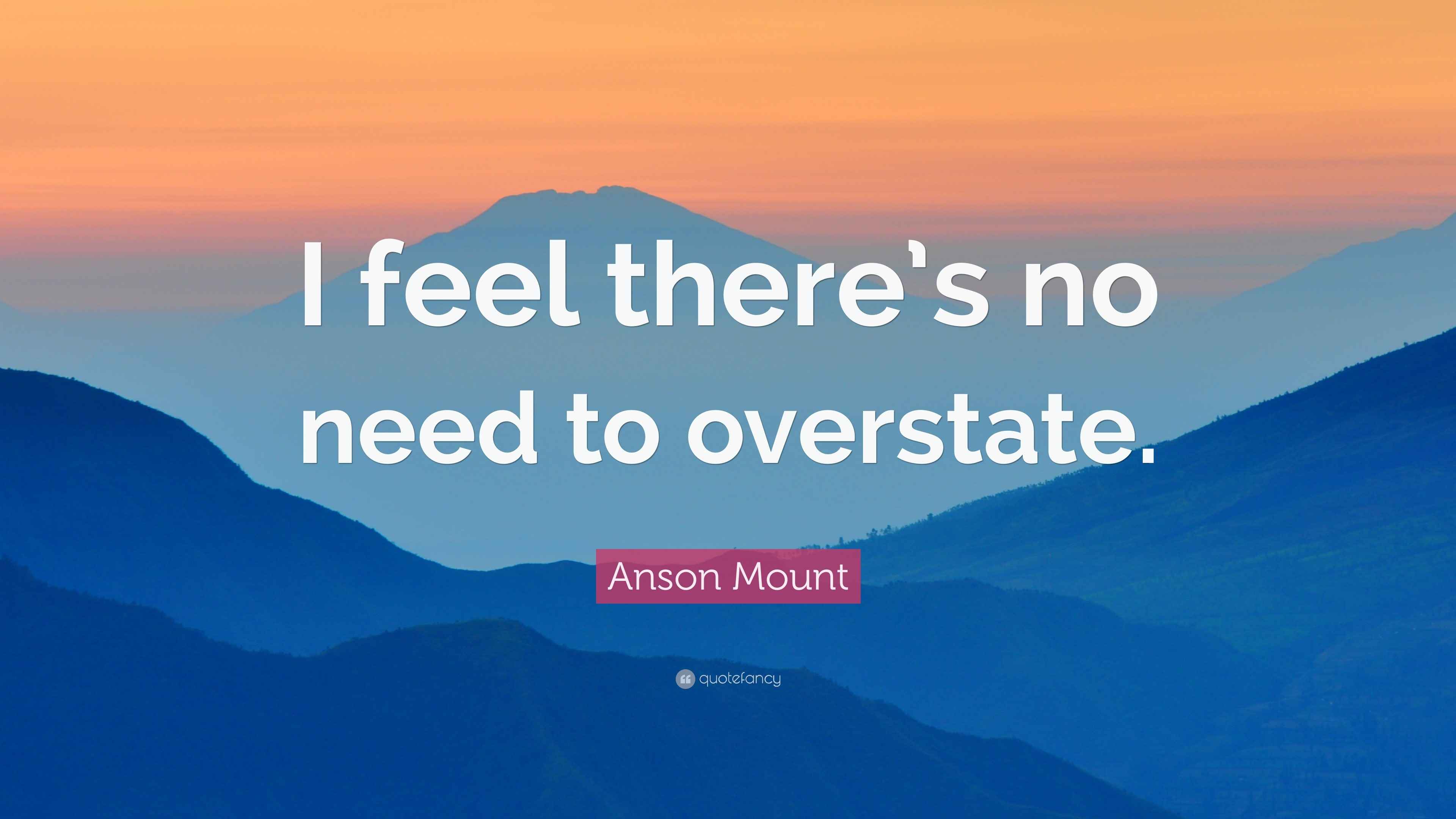 Anson Mount Quote: “I feel there’s no need to overstate.”