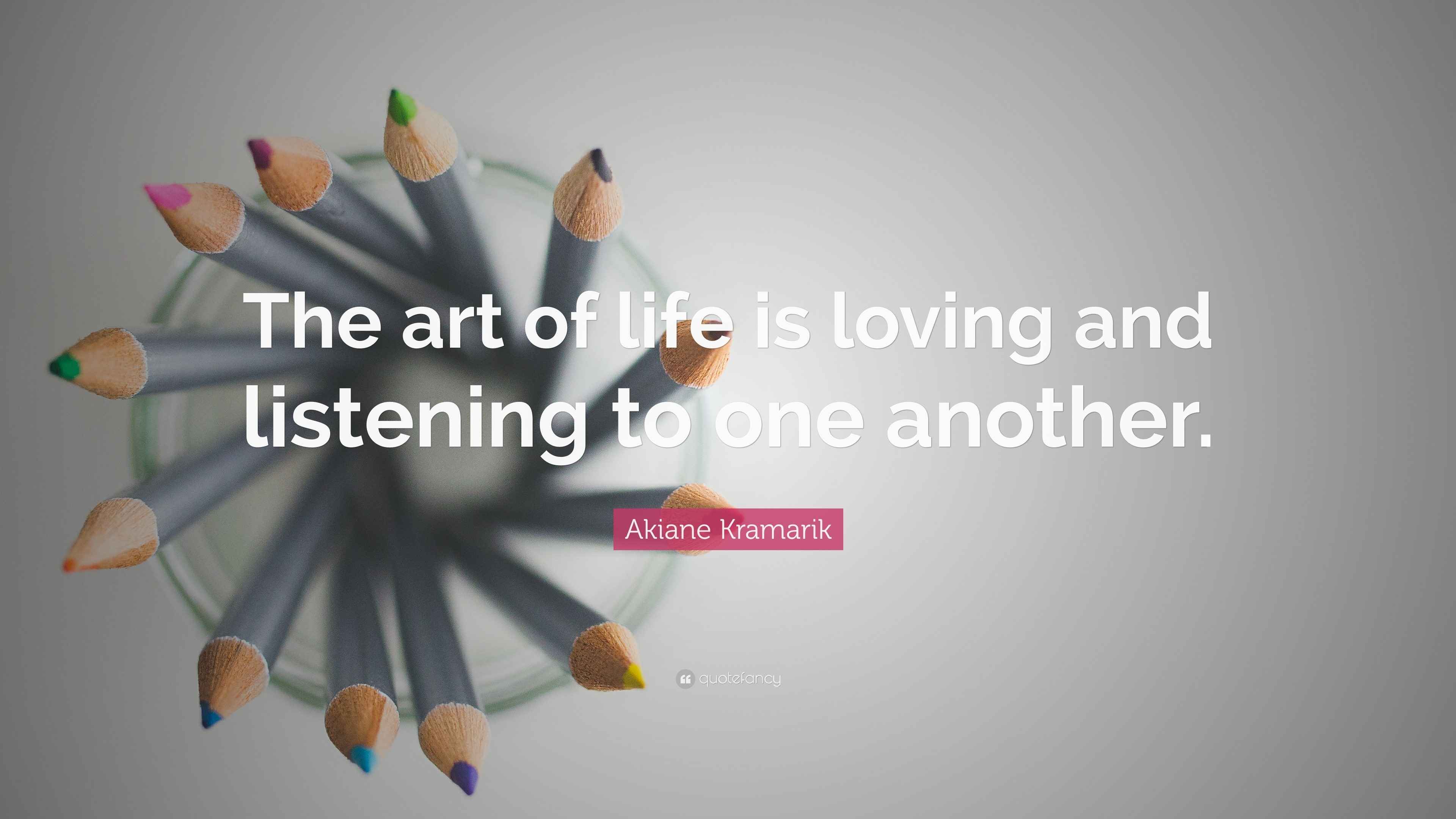Akiane Kramarik Quote: “The art of life is loving and listening to one ...