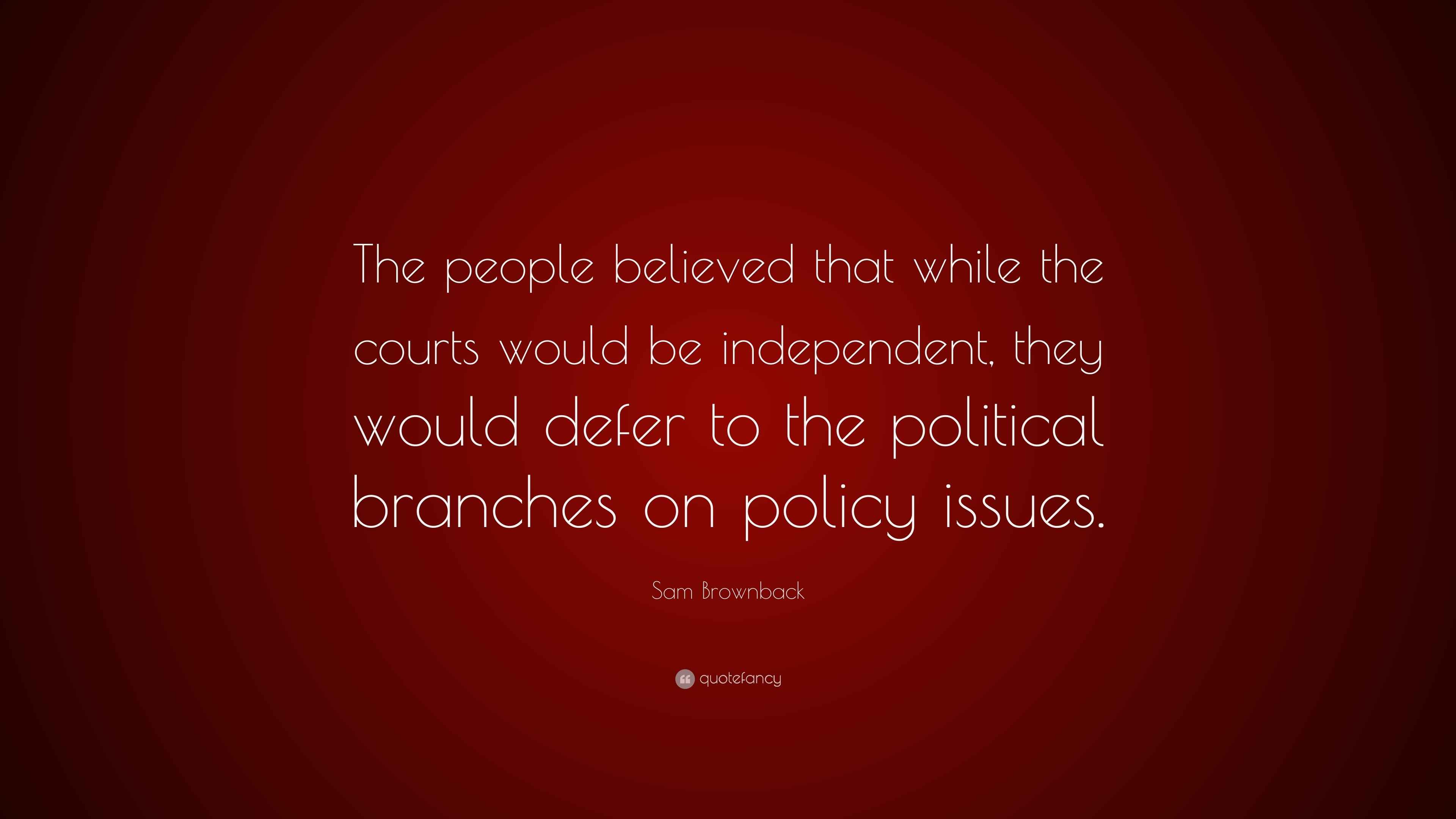 Sam Brownback Quote: “The people believed that while the courts would ...