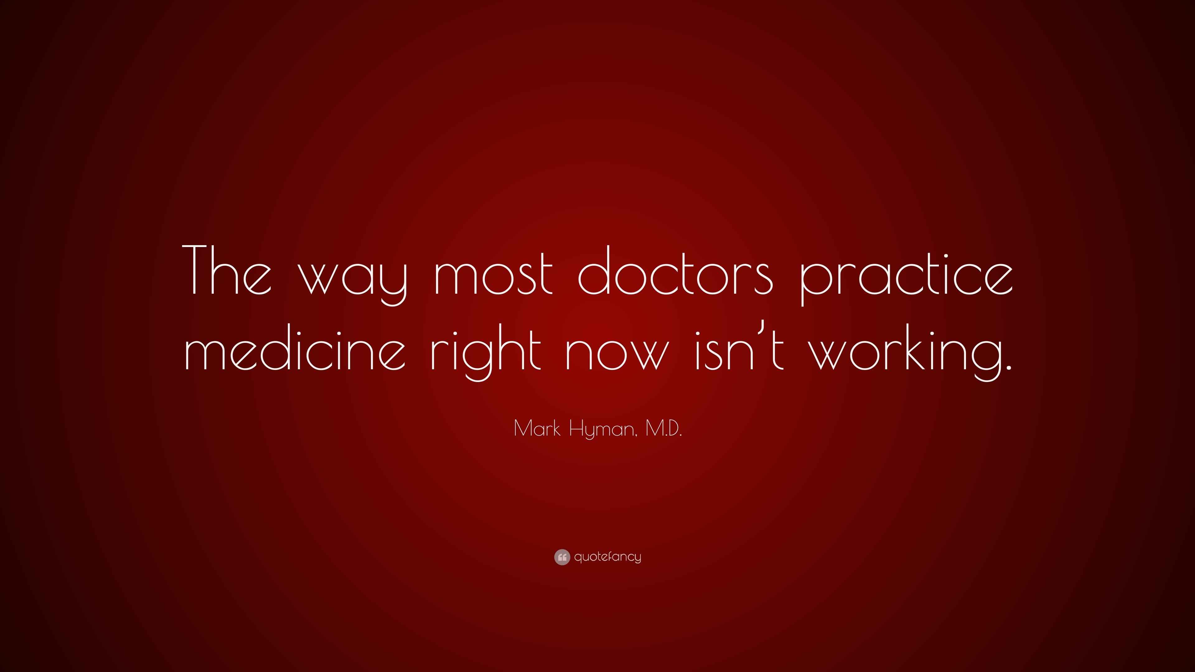 Mark Hyman, M.D. Quote: “The way most doctors practice medicine right ...