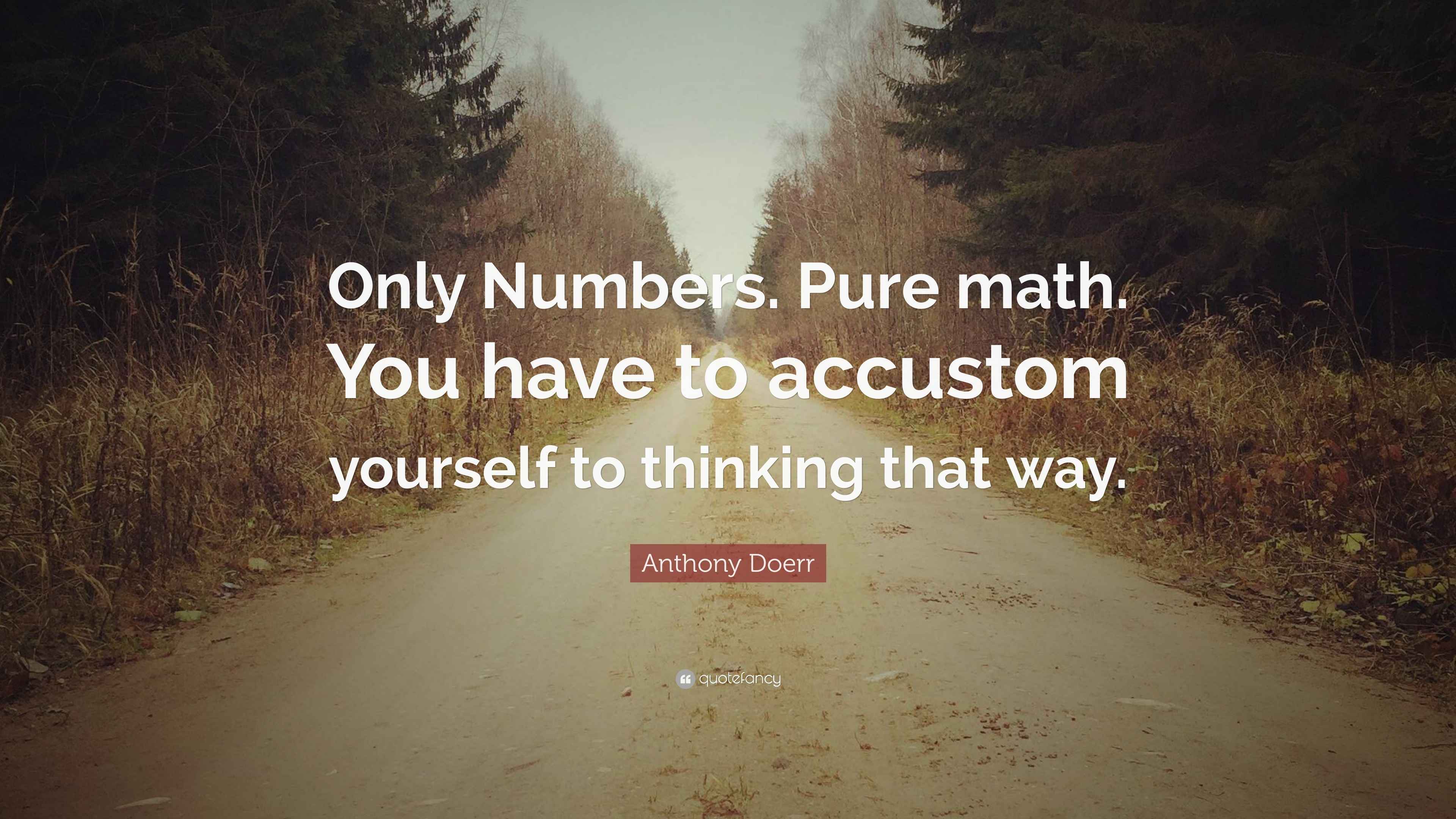 Anthony Doerr Quote: “Only Numbers. Pure math. You have to accustom ...