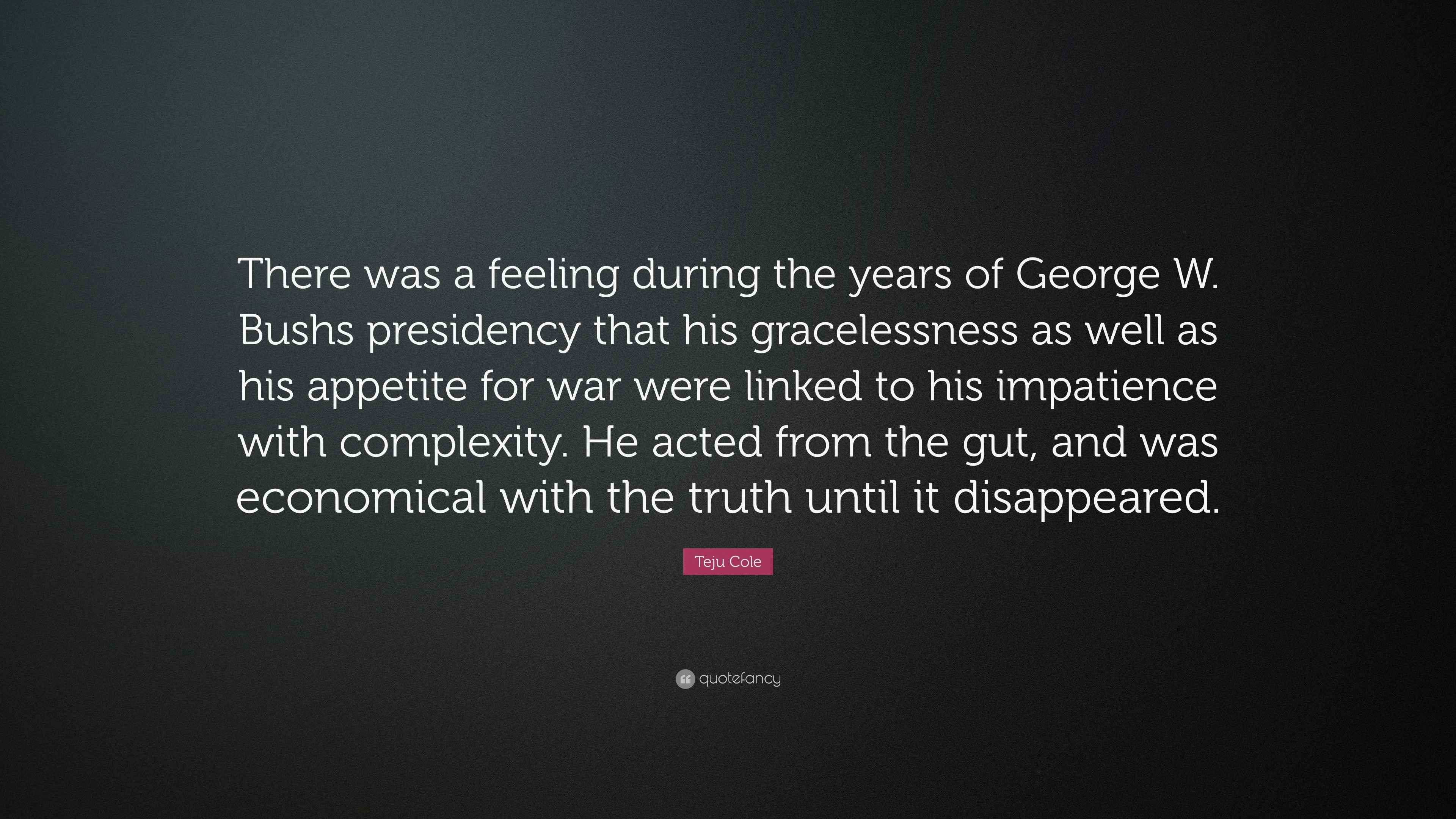 Teju Cole Quote: “There was a feeling during the years of George W ...