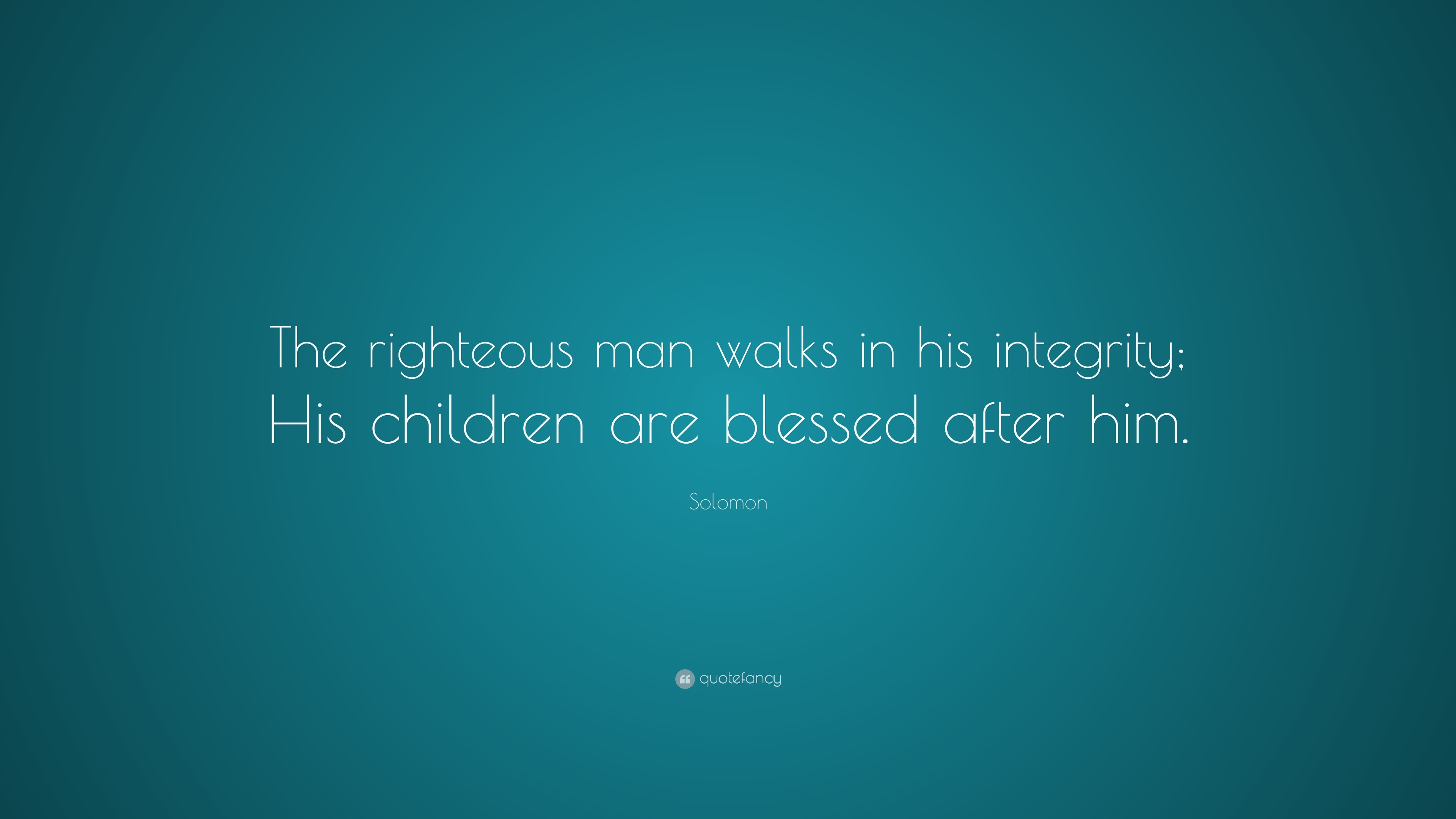 Solomon Quote: “The righteous man walks in his integrity; His children ...