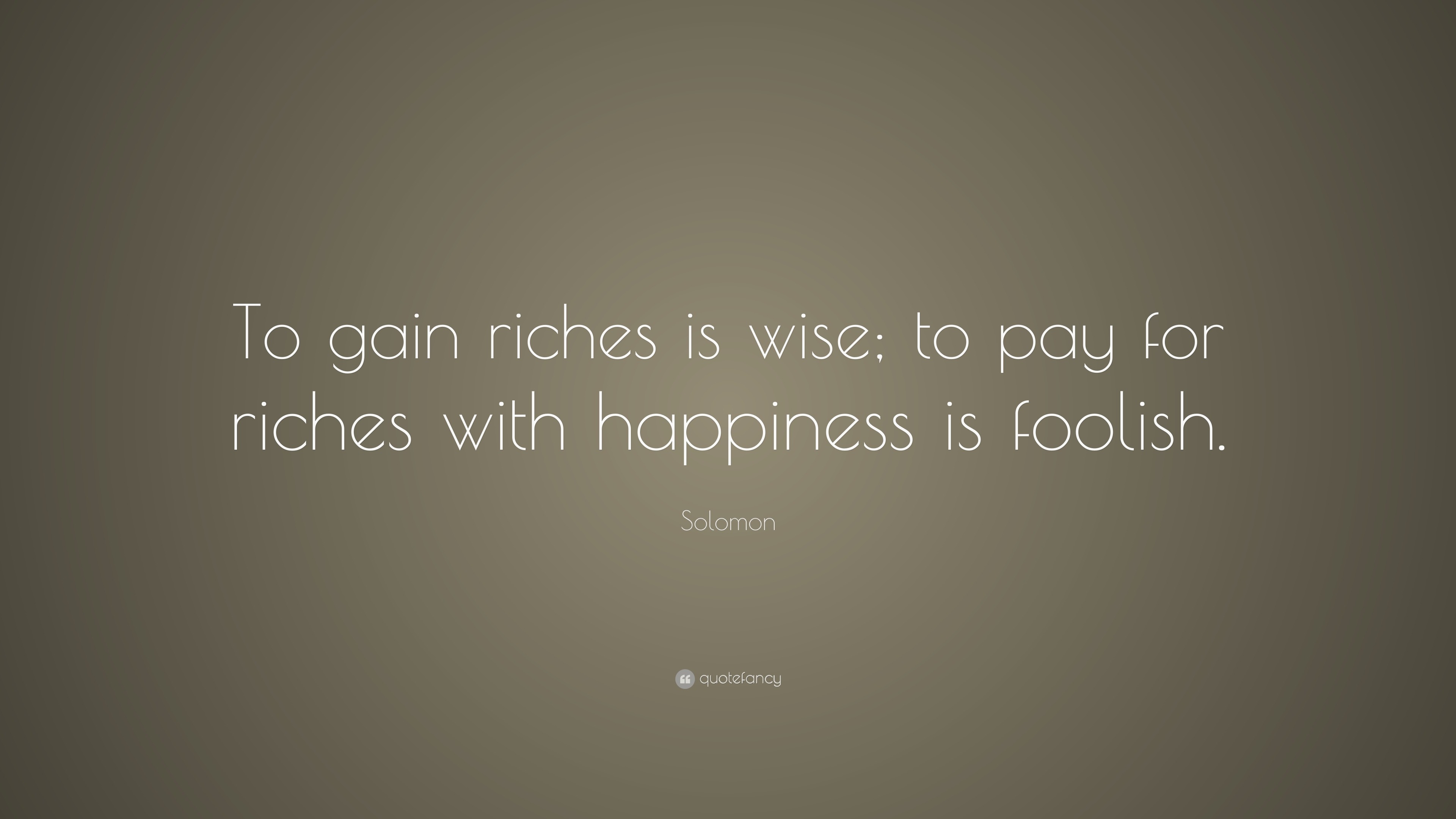 Solomon Quote: “To gain riches is wise; to pay for riches with ...