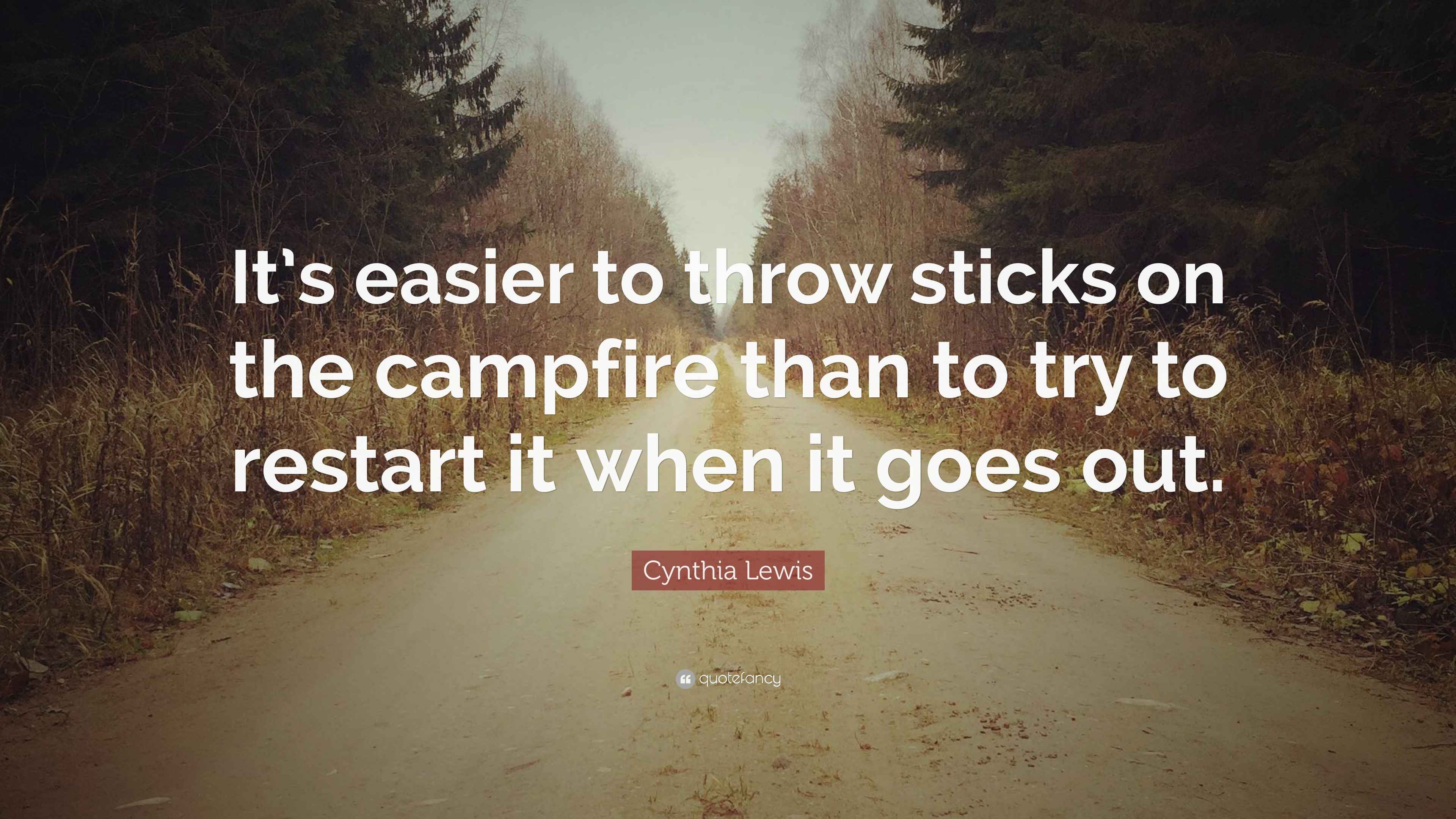 Cynthia Lewis Quote: “It’s easier to throw sticks on the campfire than ...