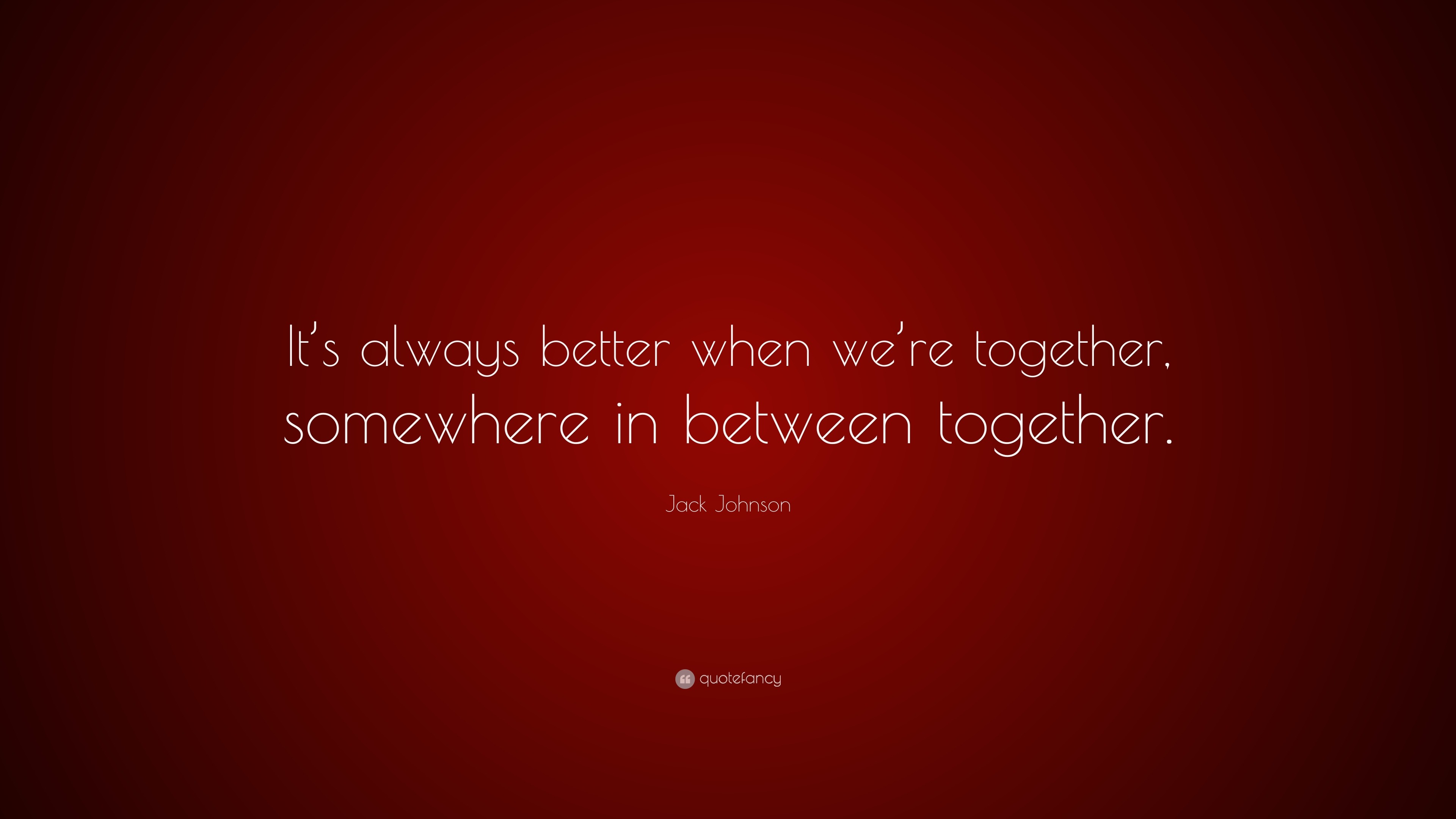 Jack Johnson Quote: “It’s always better when we’re together, somewhere ...