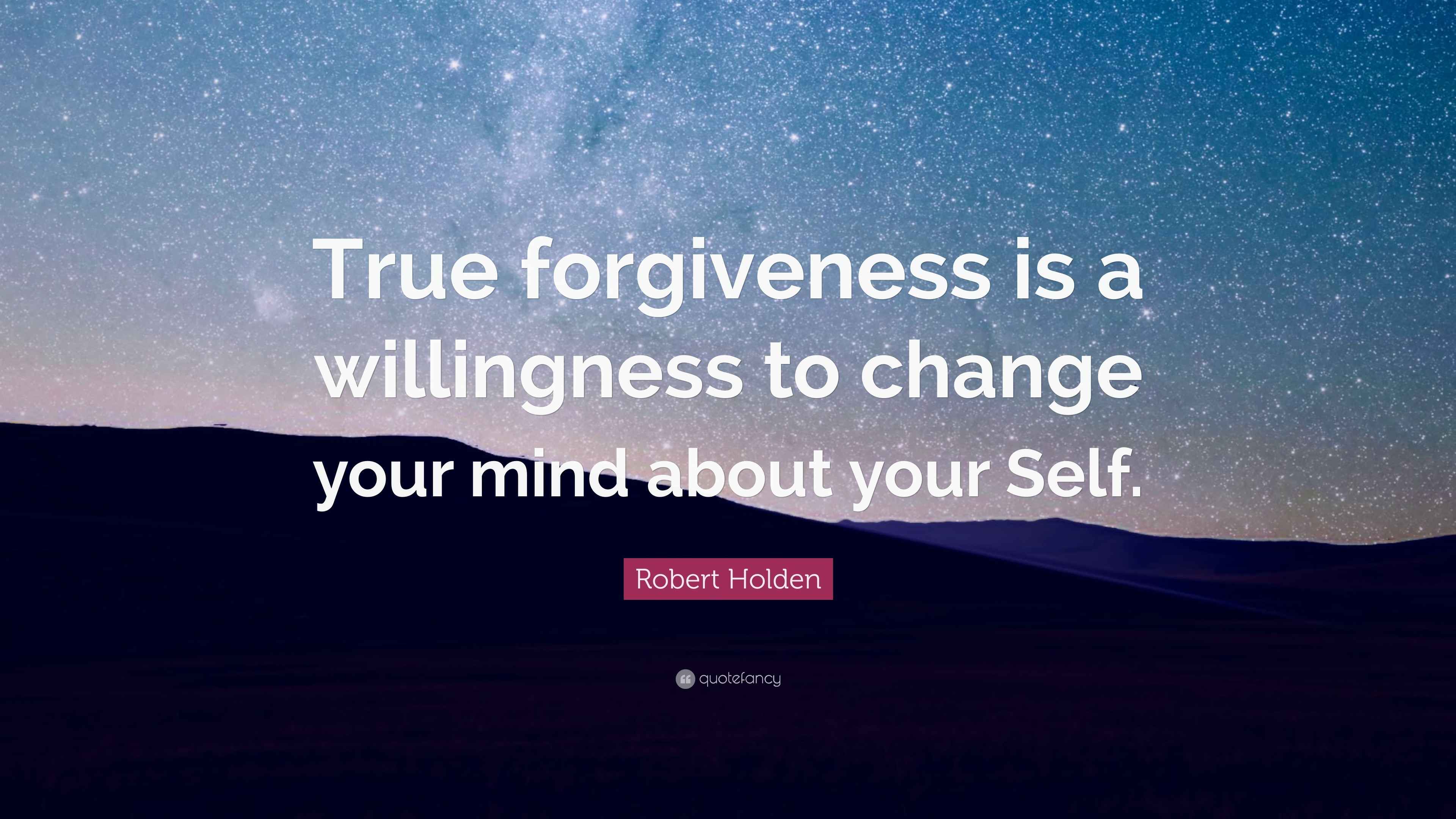 Robert Holden Quote: “True forgiveness is a willingness to change your ...