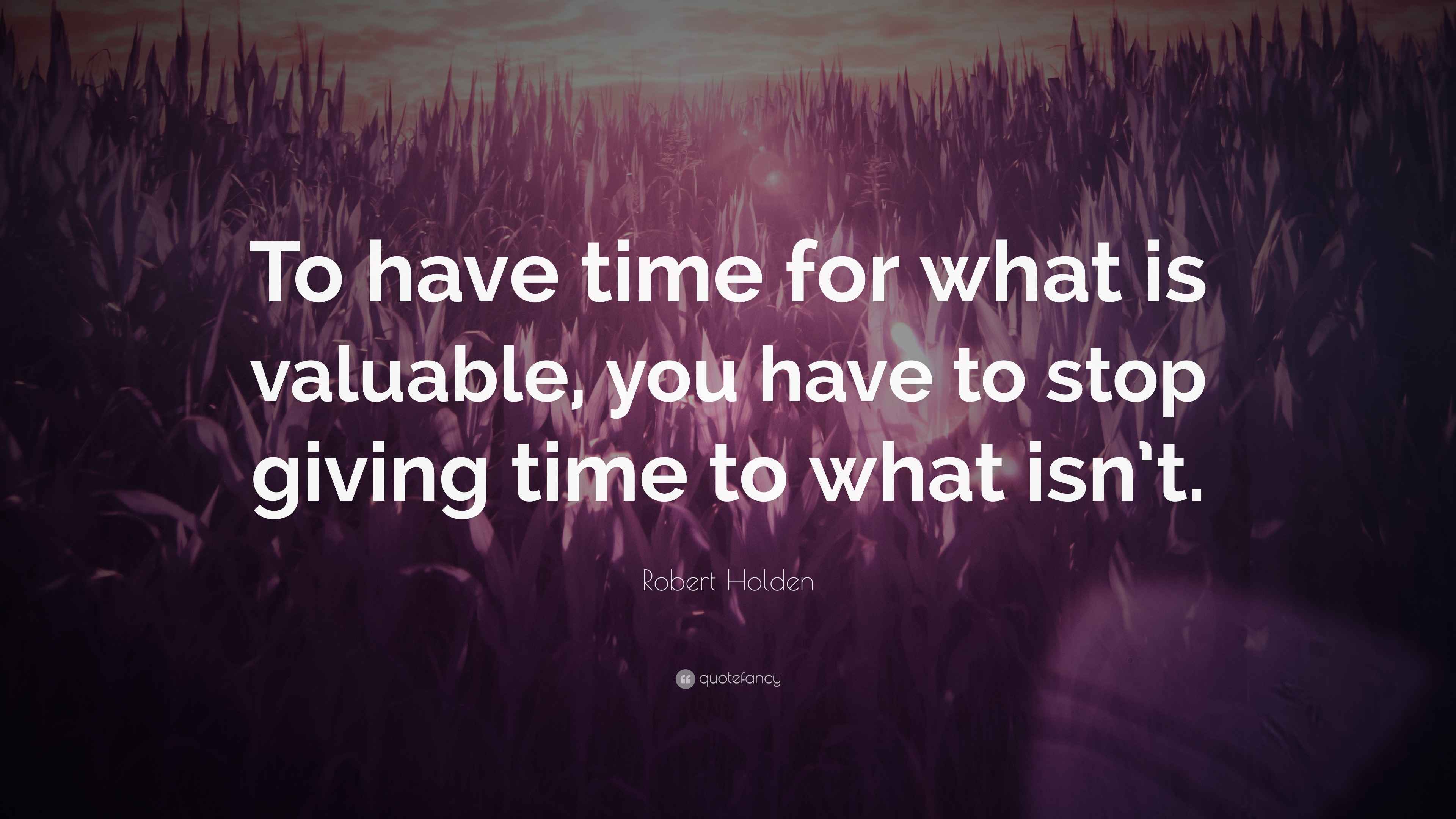 Robert Holden Quote: “To have time for what is valuable, you have to ...