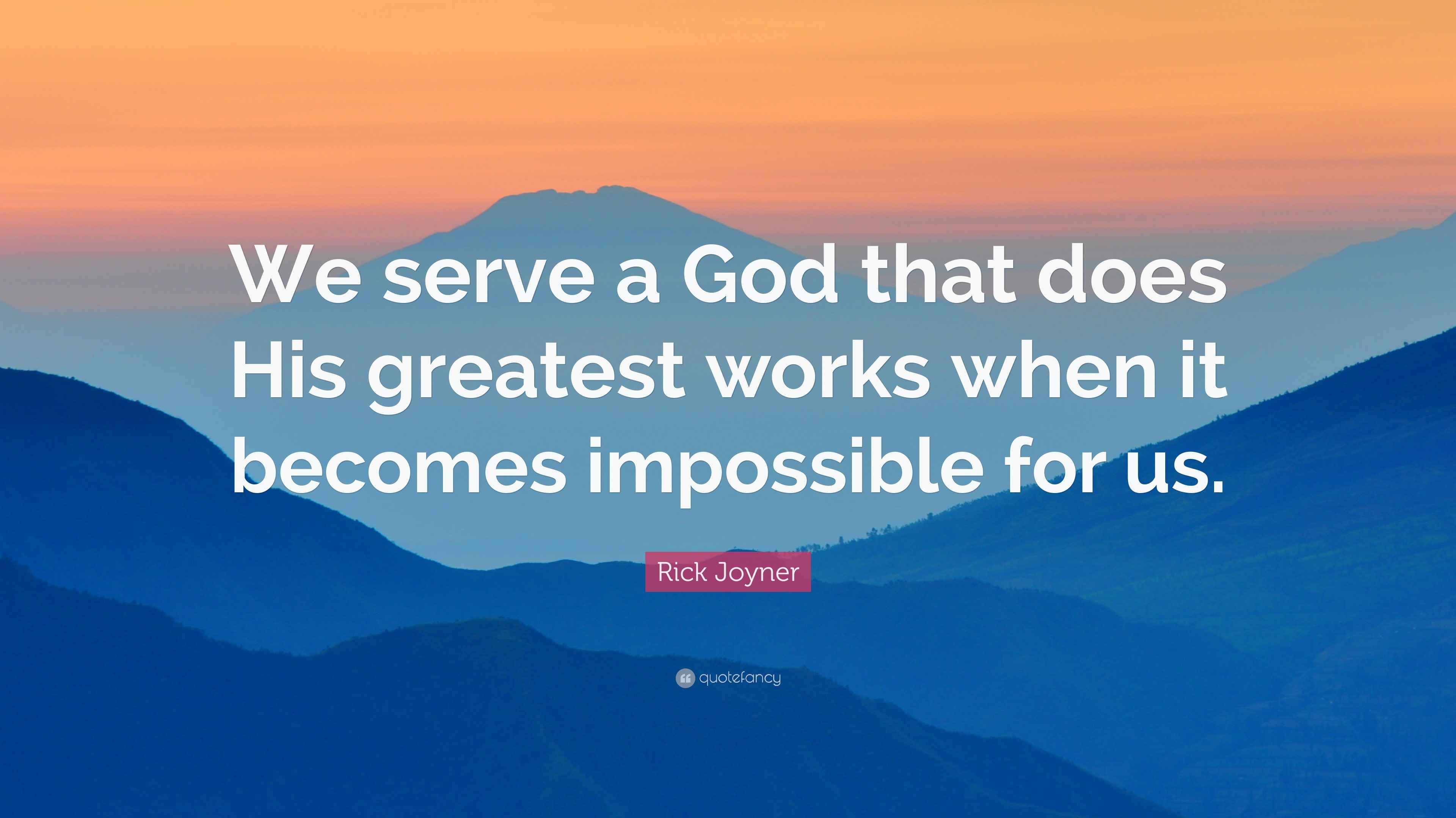 Rick Joyner Quote: “We serve a God that does His greatest works when it ...