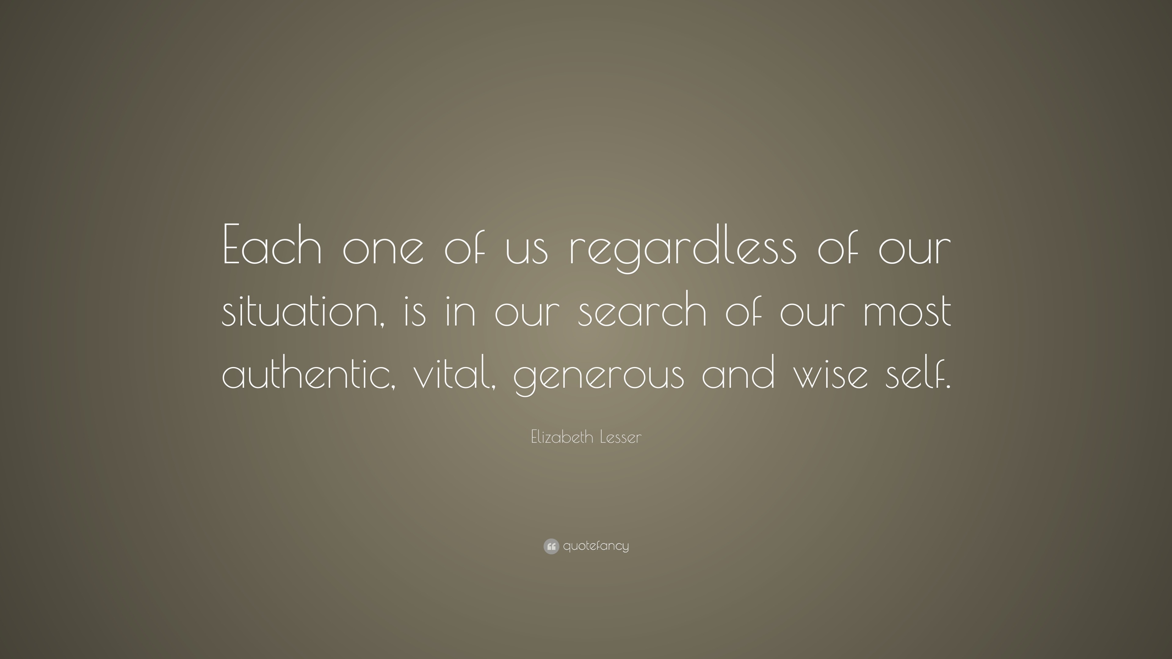 Elizabeth Lesser Quote: “Each one of us regardless of our situation, is ...