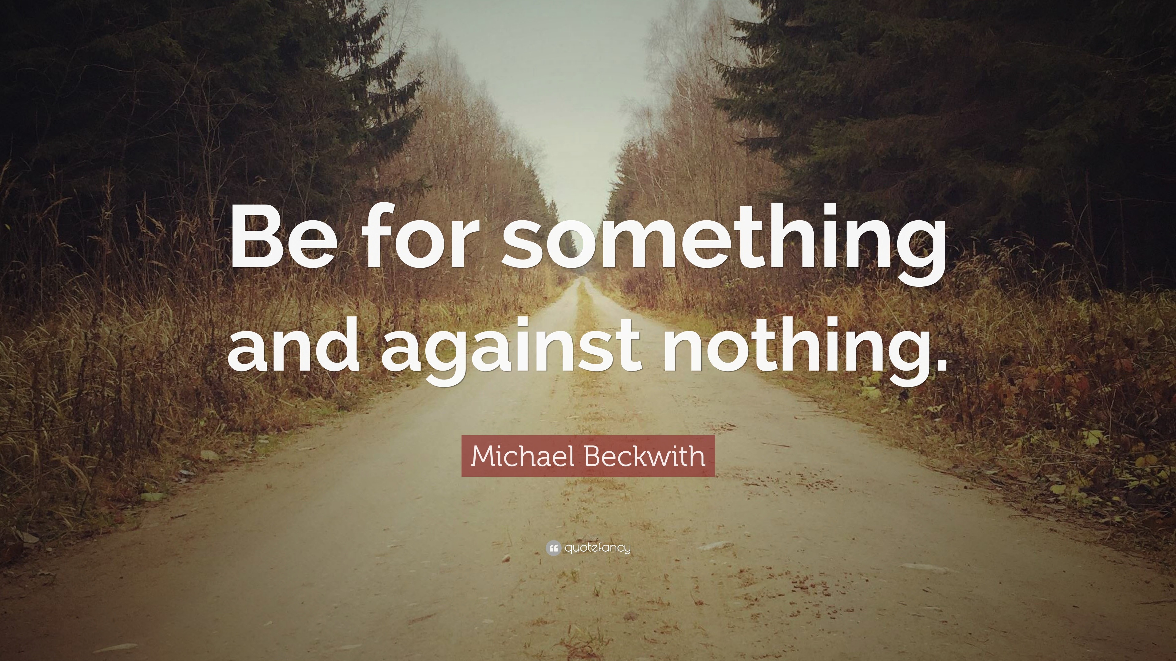 Michael Beckwith Quote: “Be for something and against nothing.”