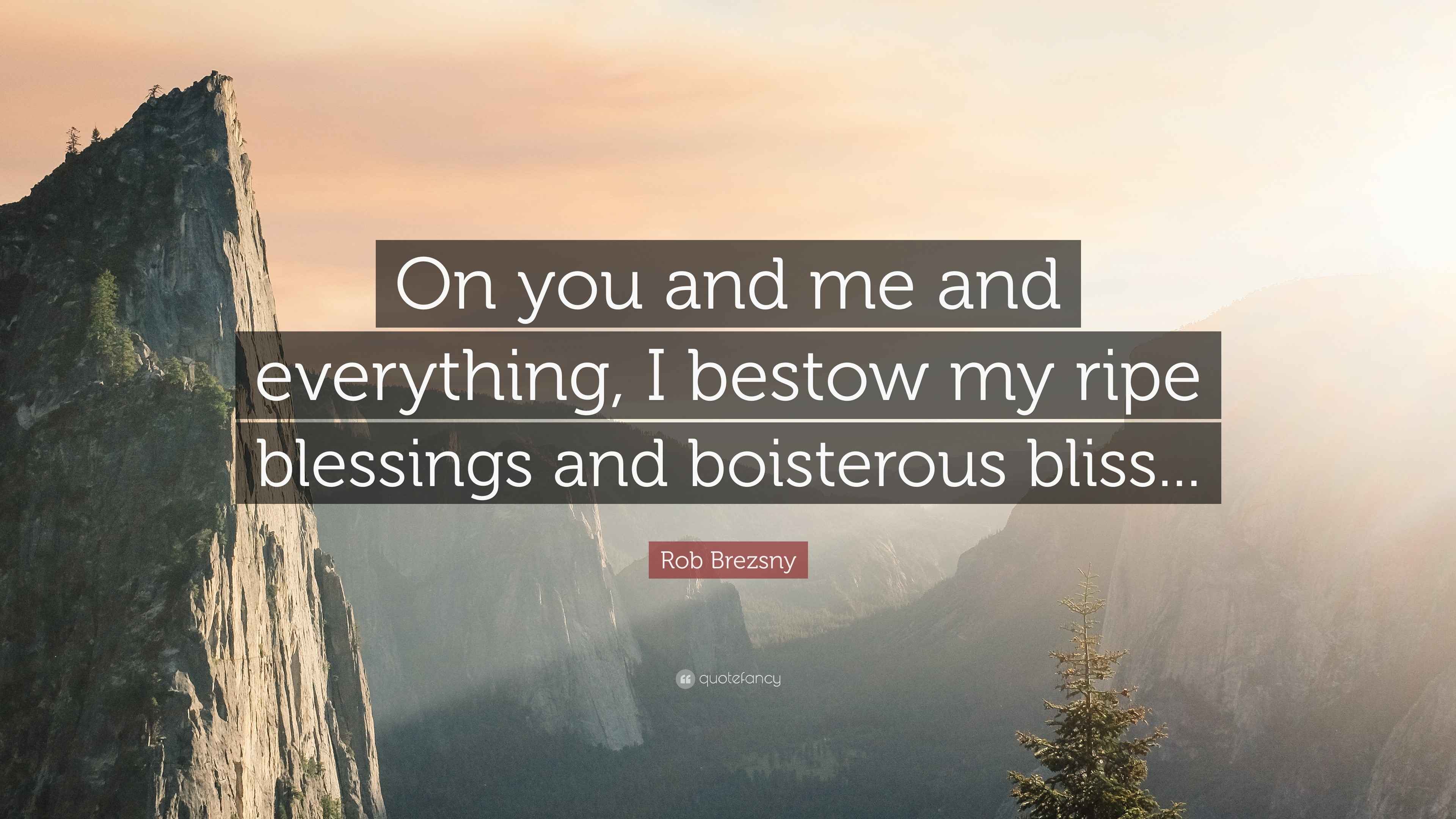 Rob Brezsny Quote: “On you and me and everything, I bestow my ripe ...