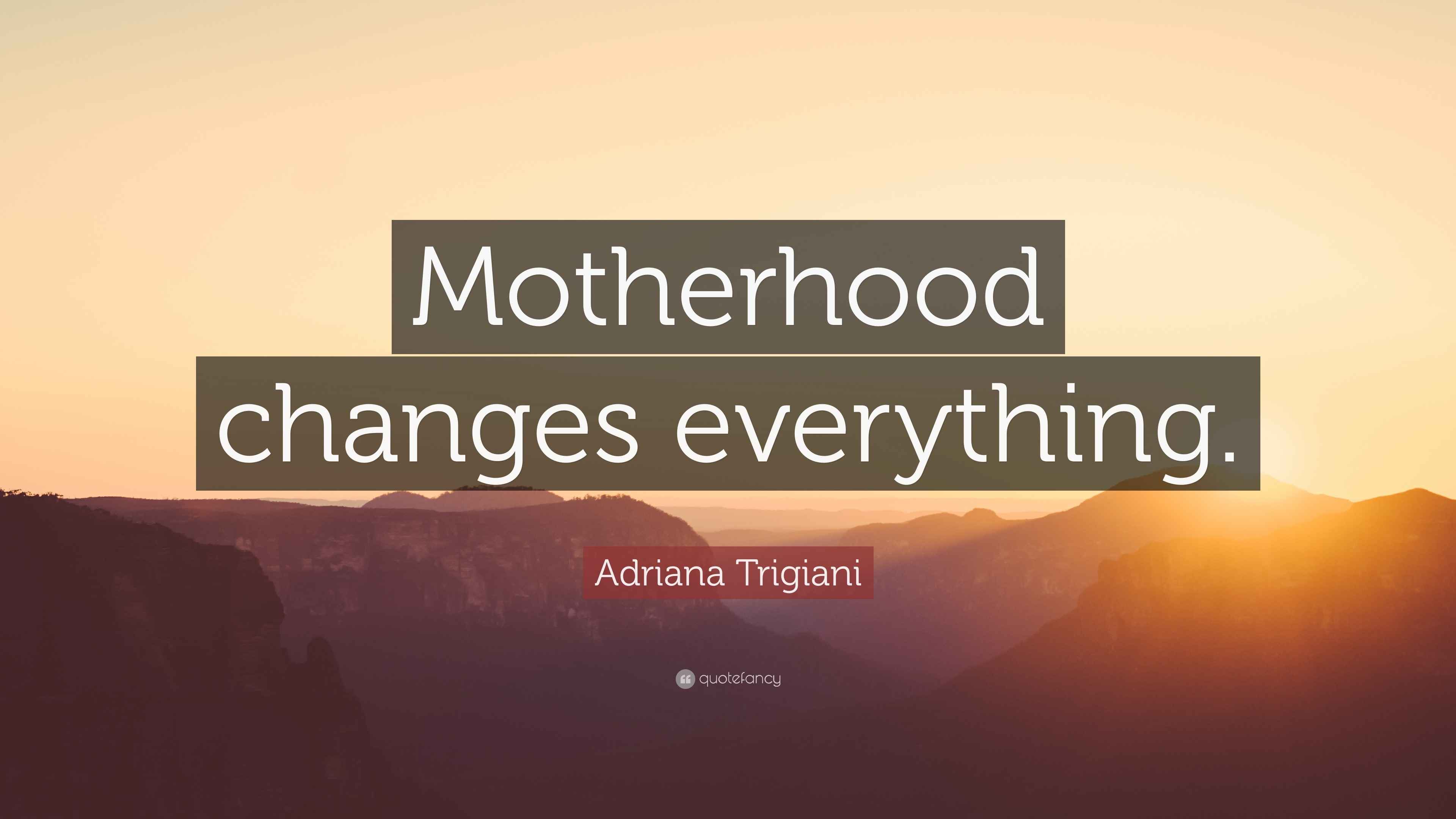 Adriana Trigiani Quote Motherhood Changes Everything