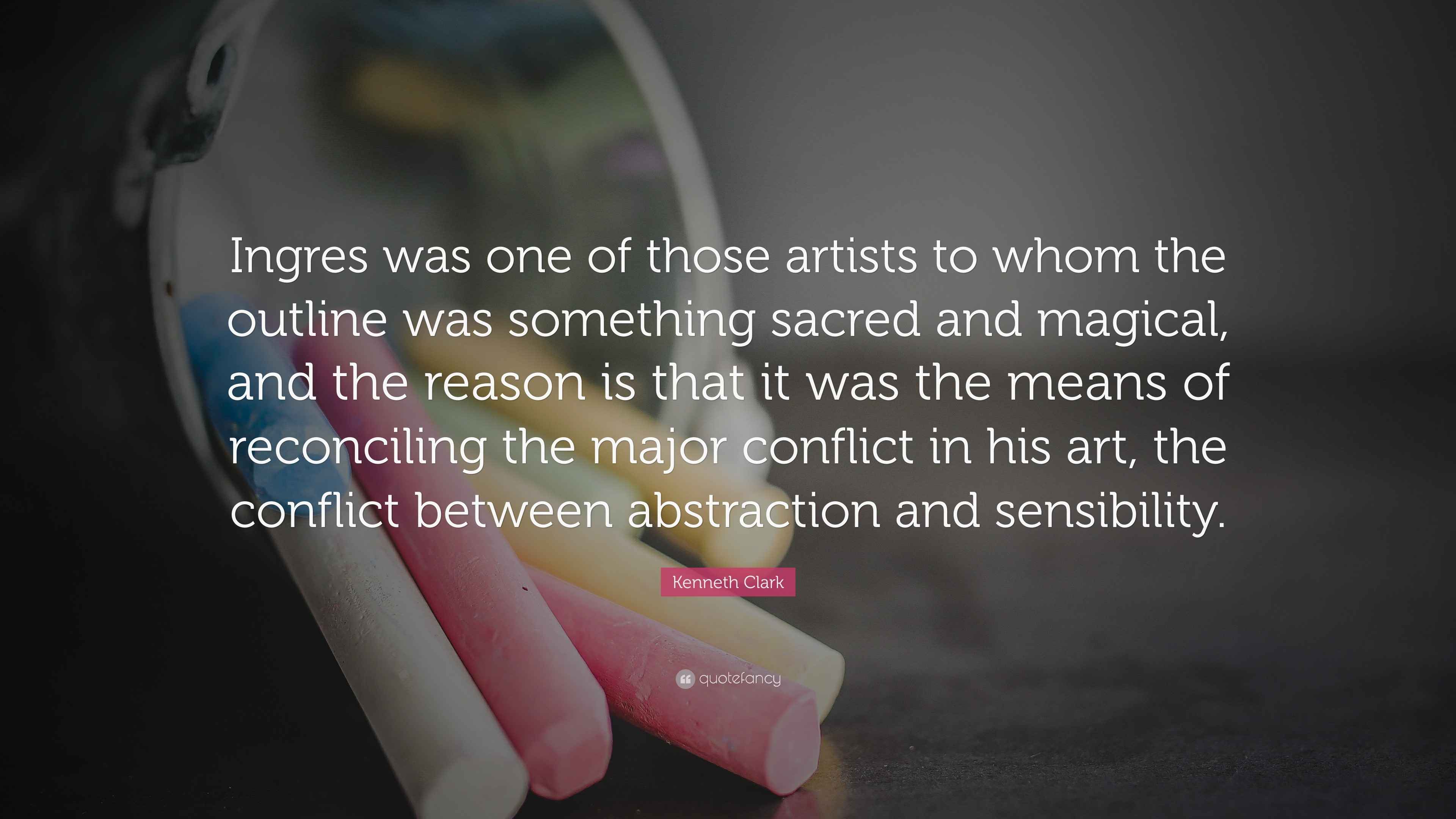 Kenneth Clark Quote: “Ingres was one of those artists to whom the ...