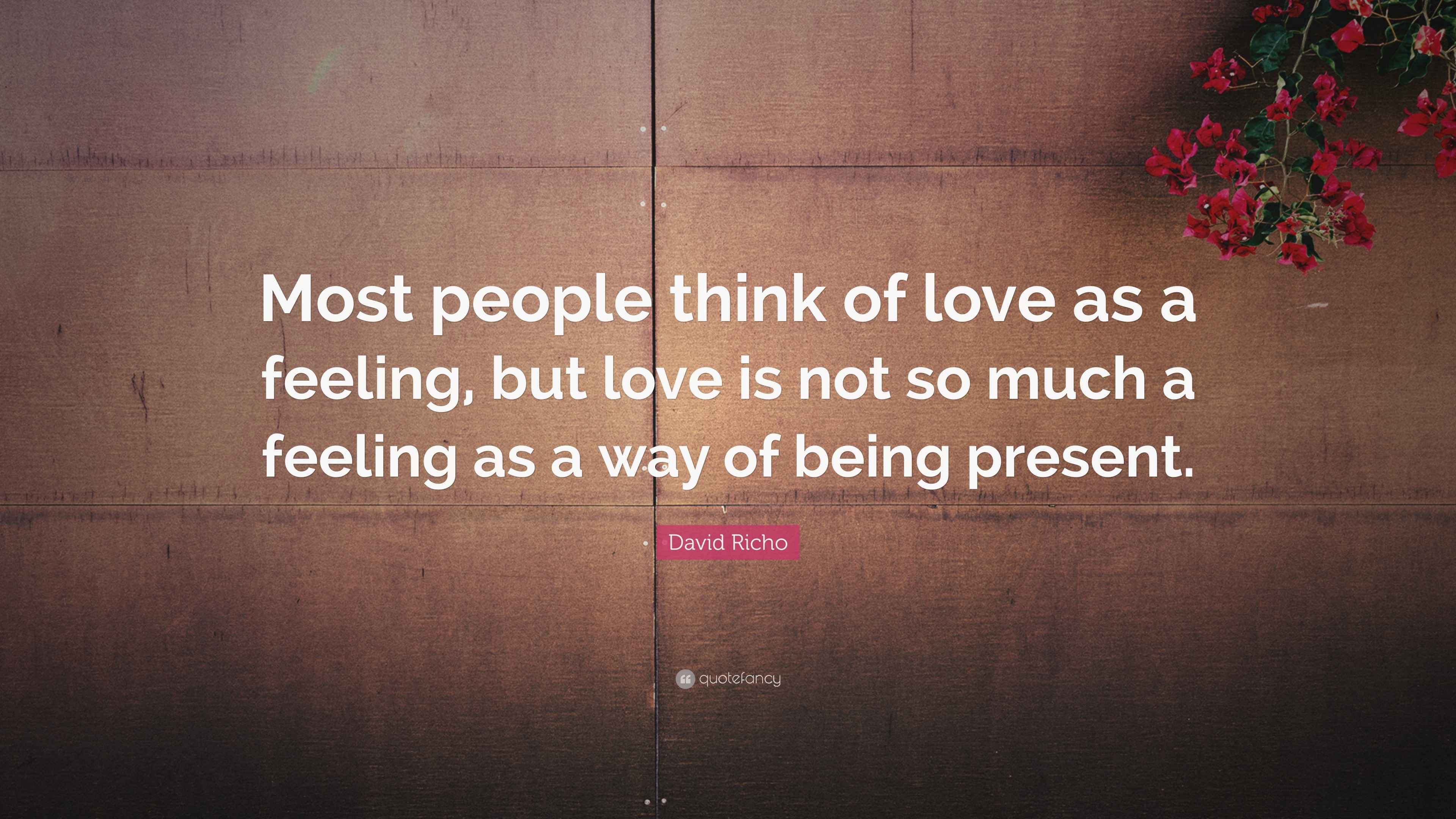 David Richo Quote: “Most people think of love as a feeling, but love is ...