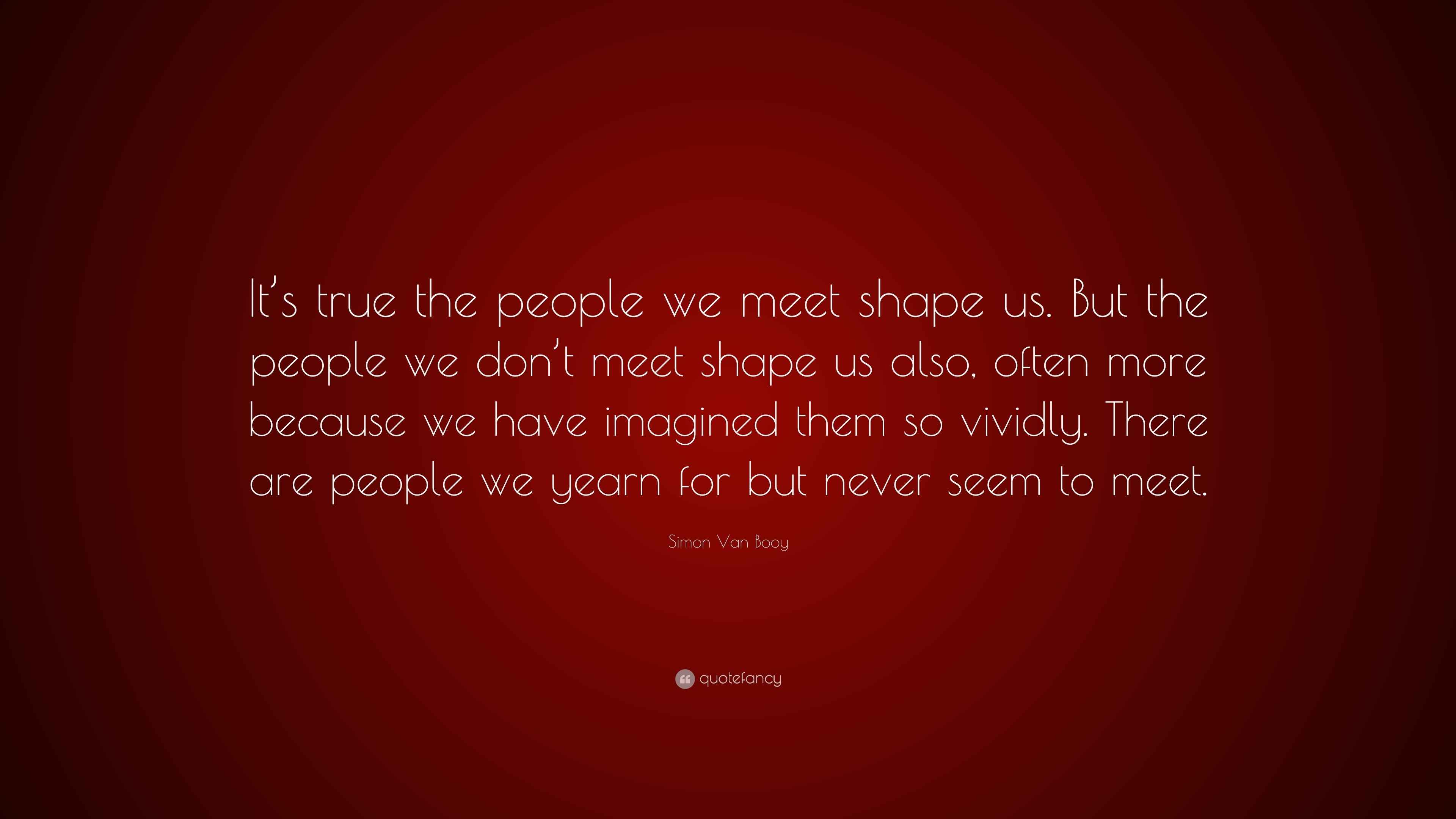 Simon Van Booy Quote: “It’s true the people we meet shape us. But the ...