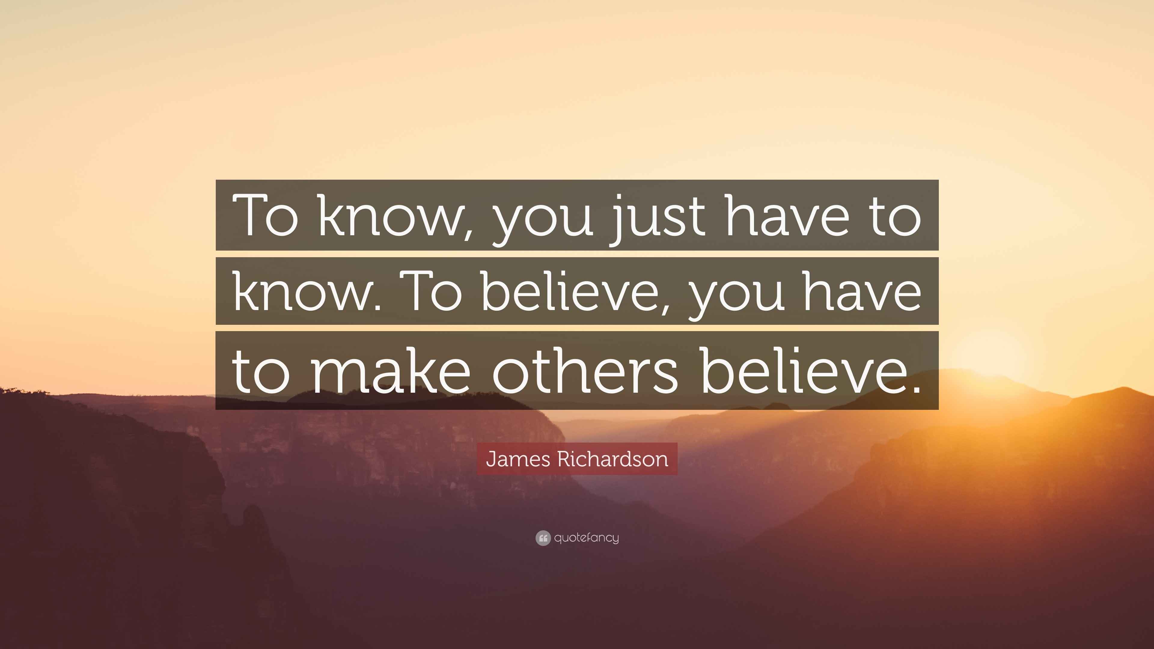 James Richardson Quote: “To know, you just have to know. To believe ...