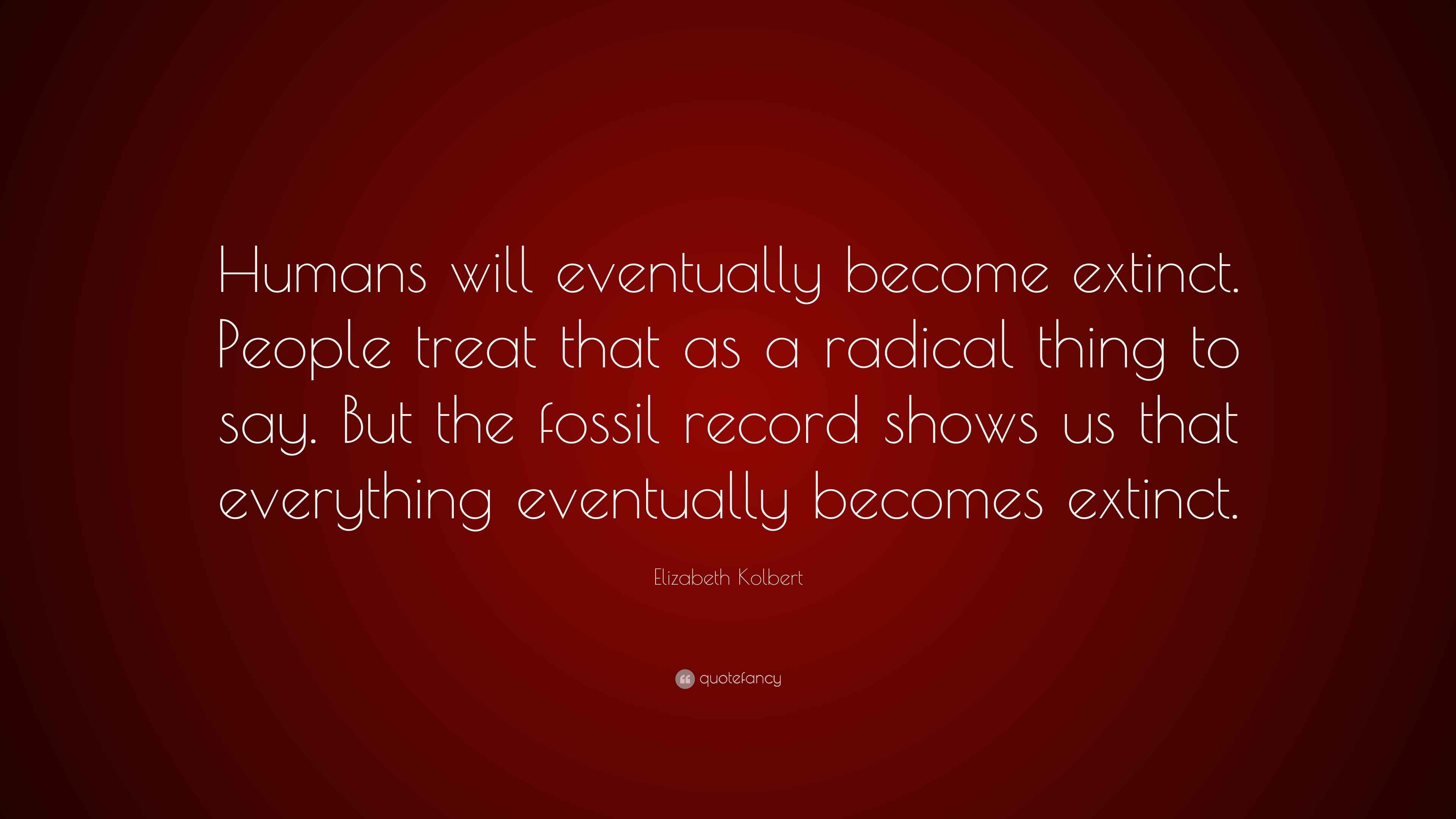 Elizabeth Kolbert Quote: “Humans will eventually become extinct. People ...