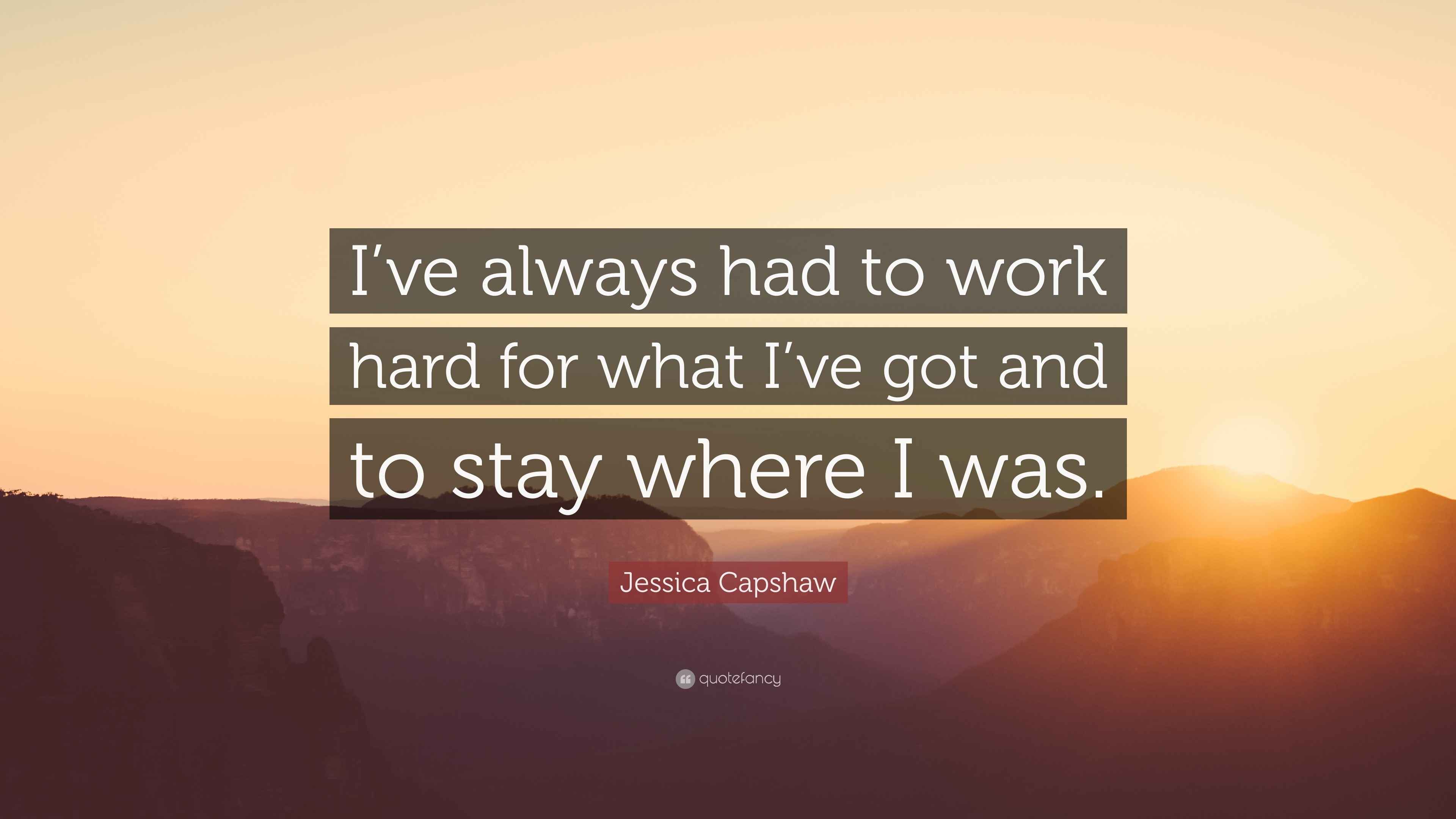 Jessica Capshaw Quote: “I’ve always had to work hard for what I’ve got ...