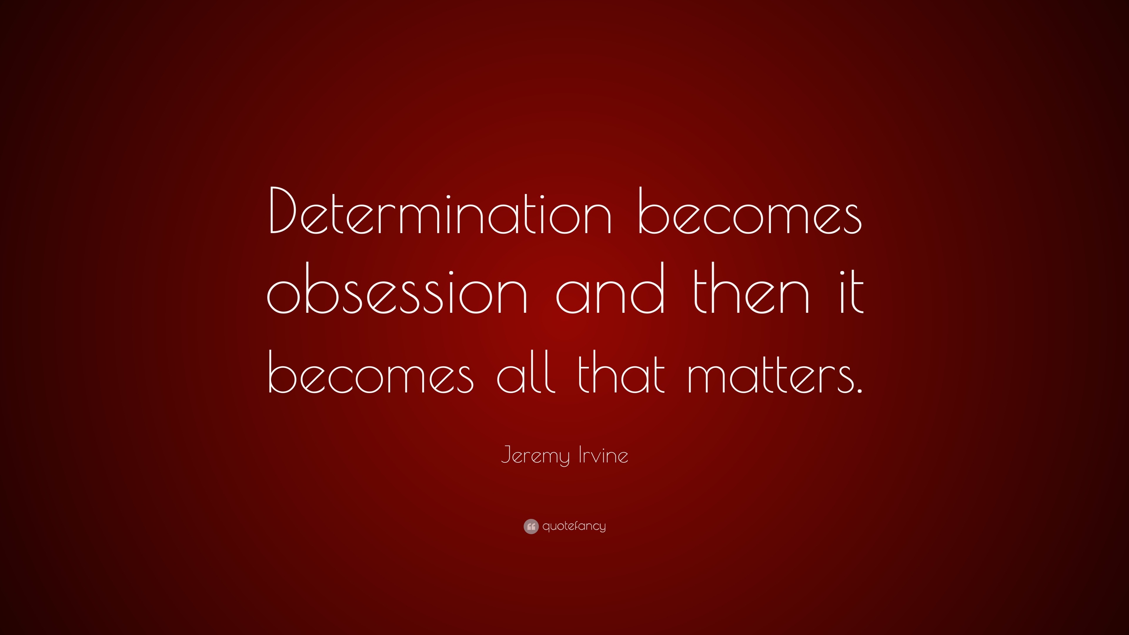 Jeremy Irvine Quote: “Determination becomes obsession and then it ...