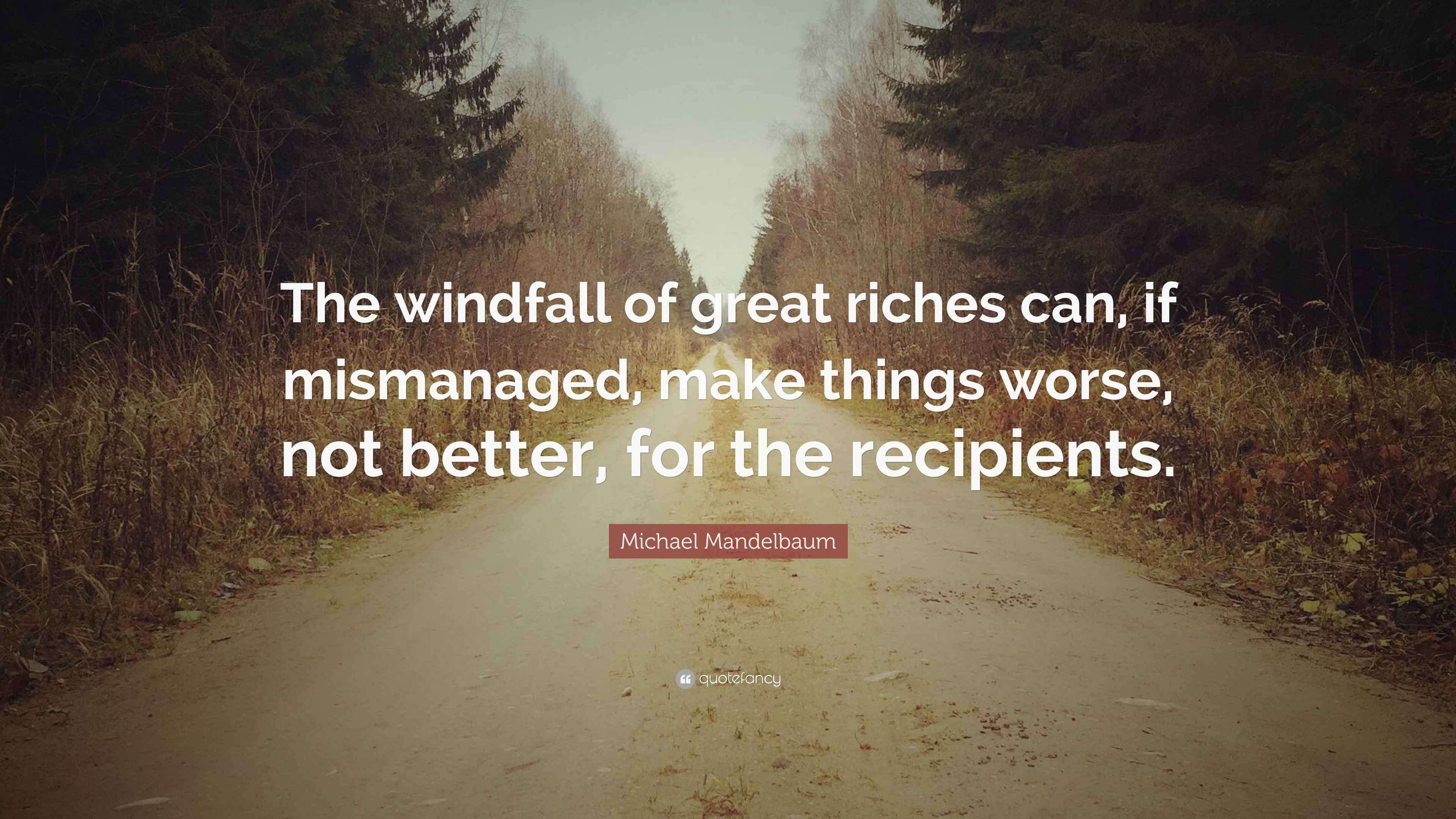 Michael Mandelbaum Quote: “The windfall of great riches can, if ...