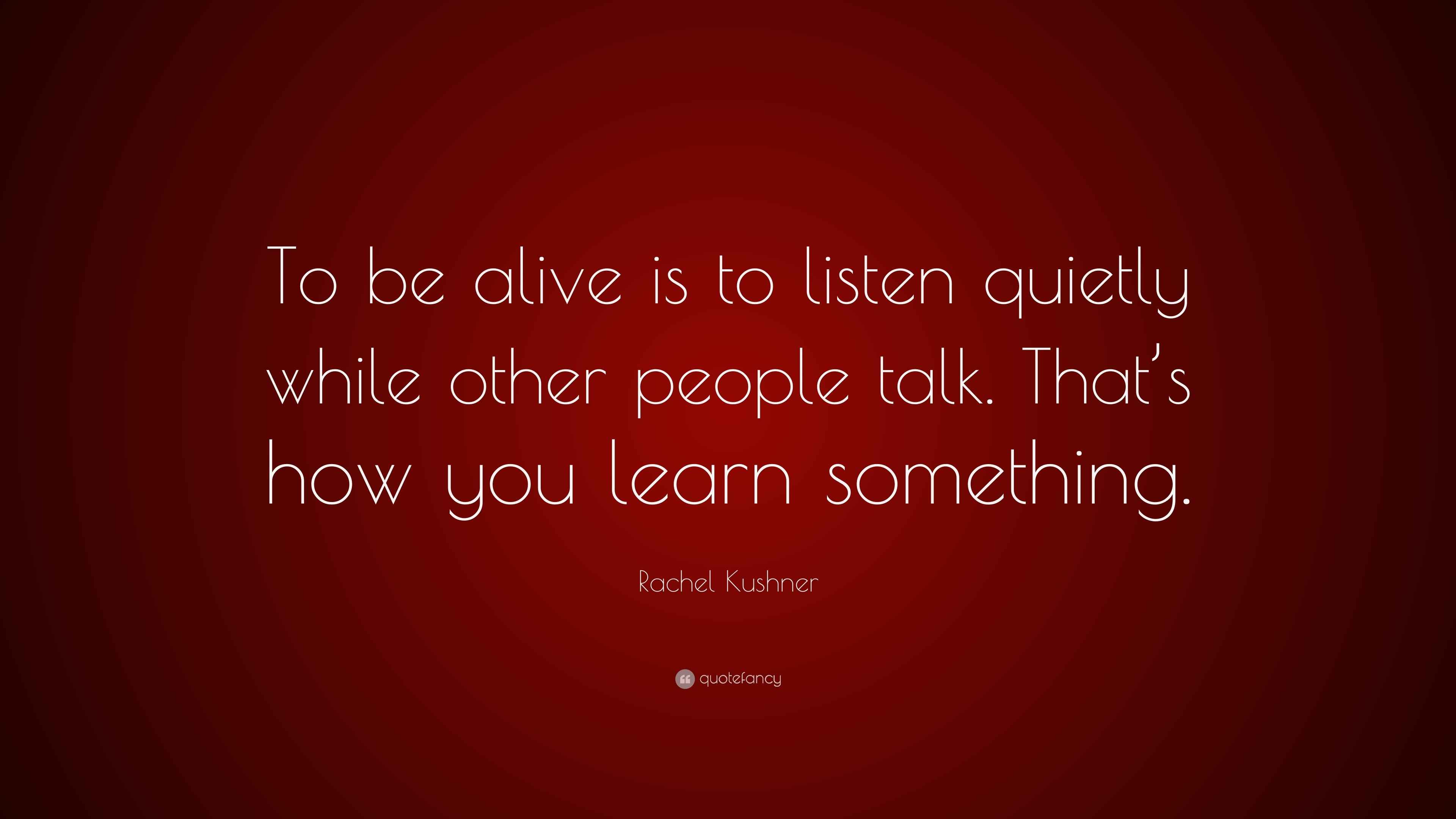 Rachel Kushner Quote: “To be alive is to listen quietly while other ...