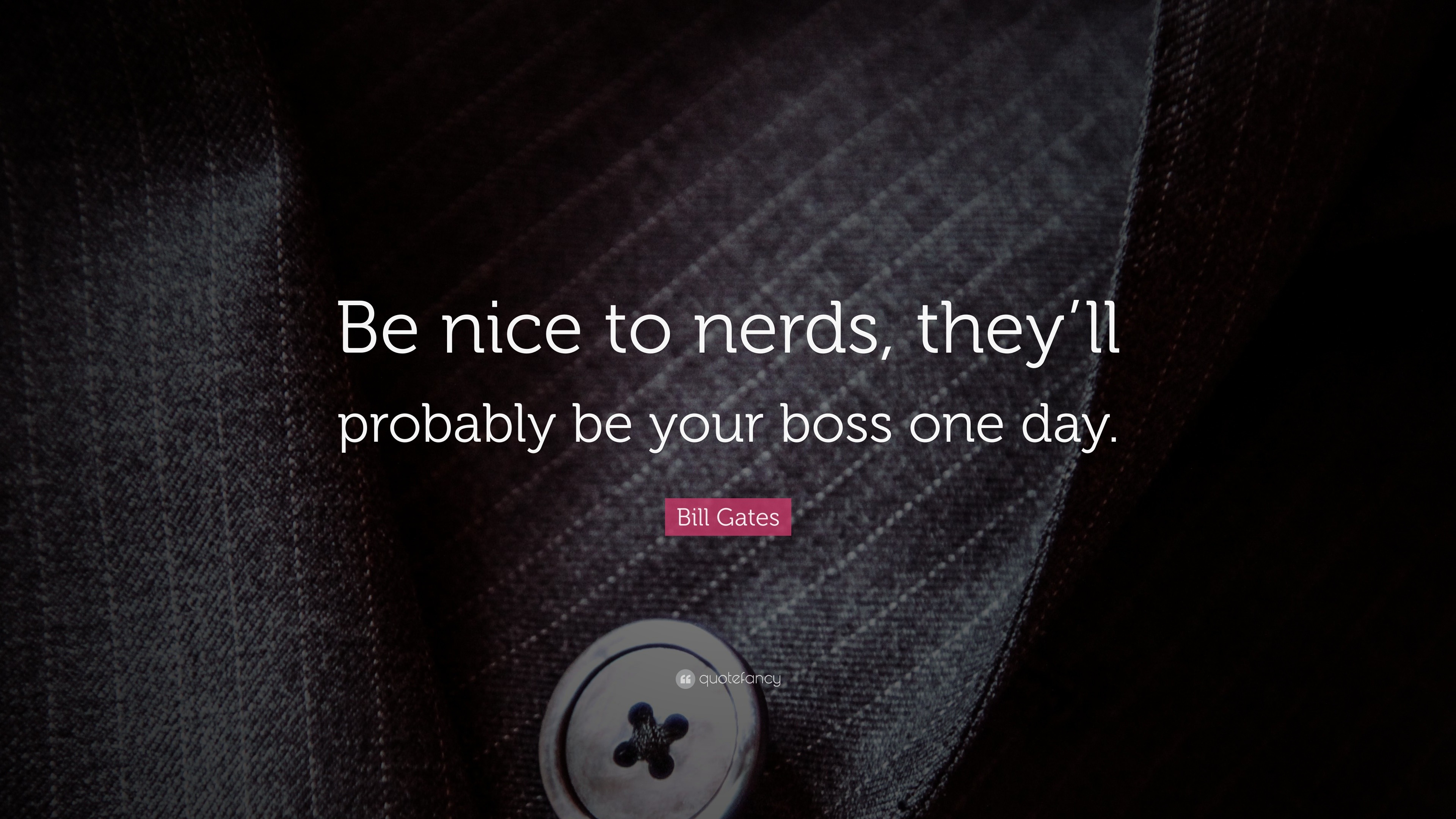 Bill Gates Quote: “Be nice to nerds, they’ll probably be your boss one ...