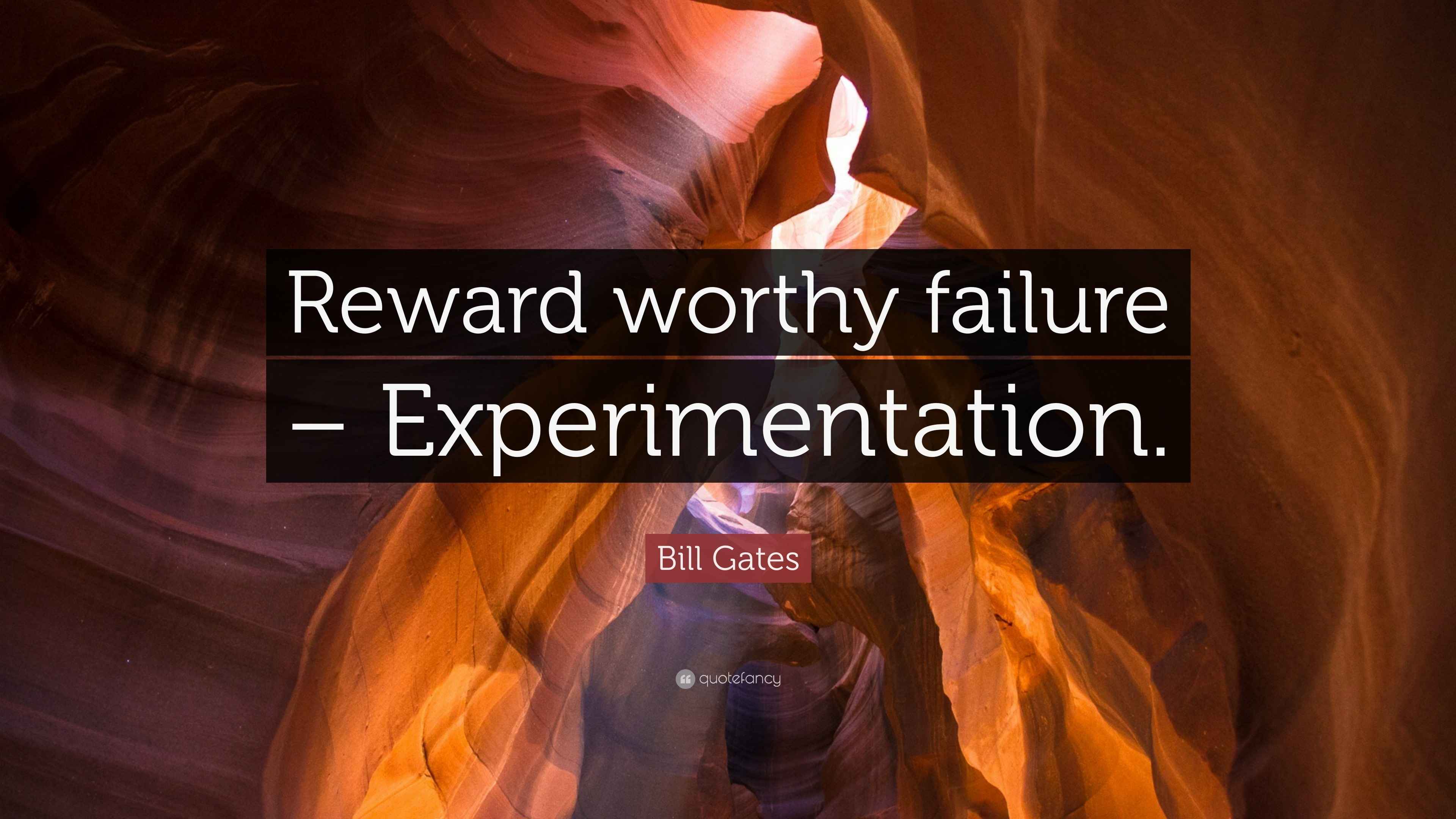 Bill Gates Quote: “Reward worthy failure – Experimentation.”
