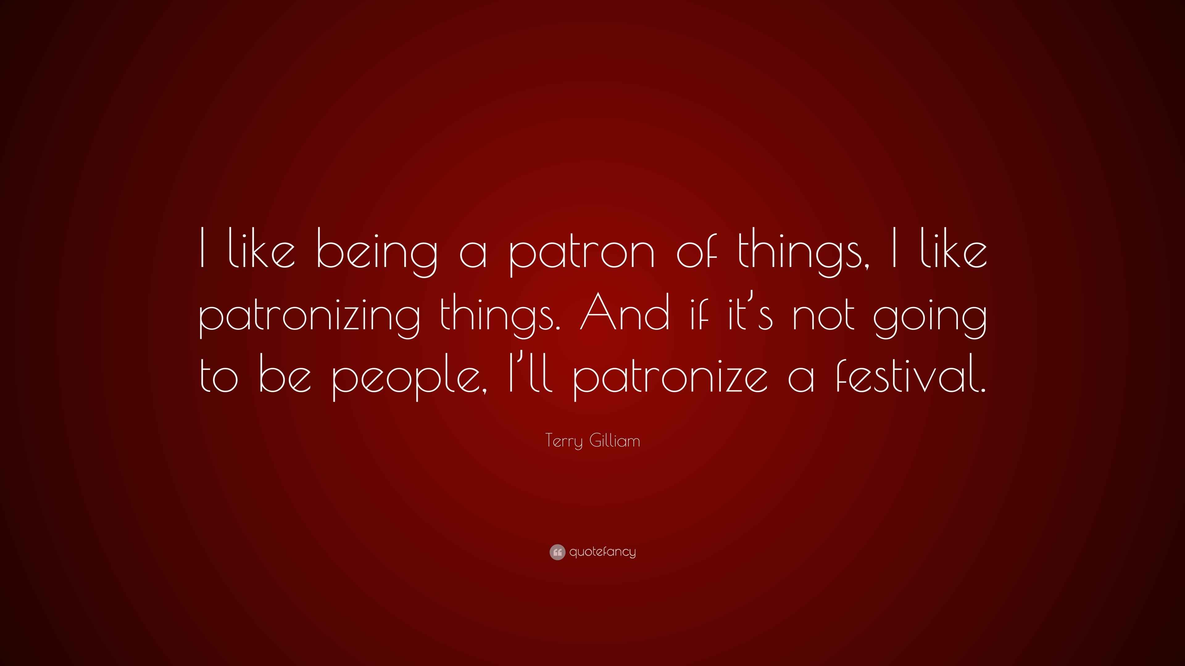 Terry Gilliam Quote: “I like being a patron of things, I like ...