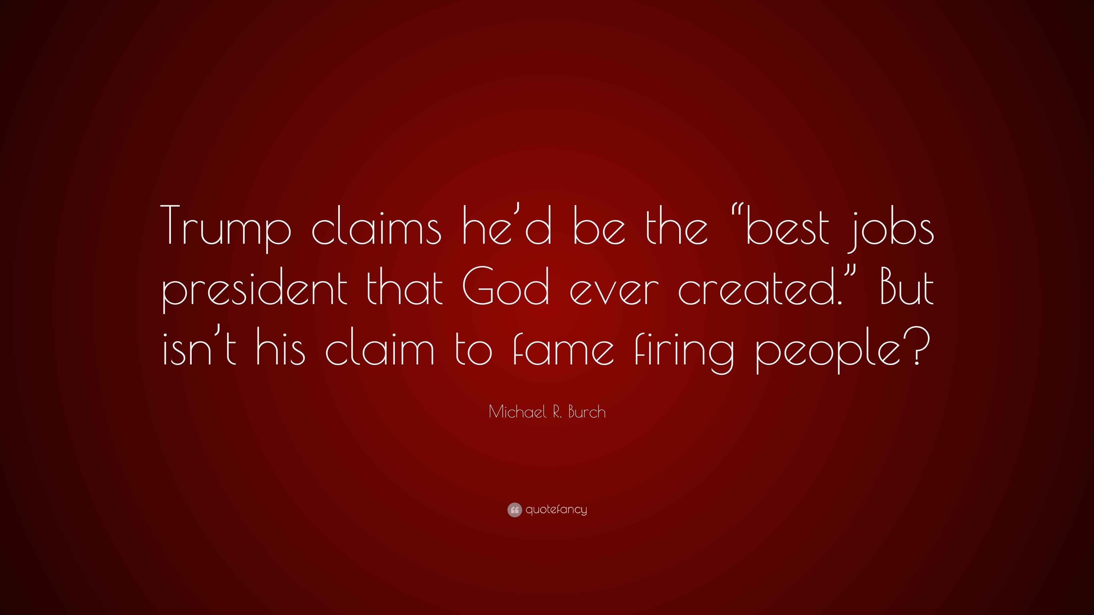 Michael R. Burch Quote: “Trump claims he’d be the “best jobs president ...