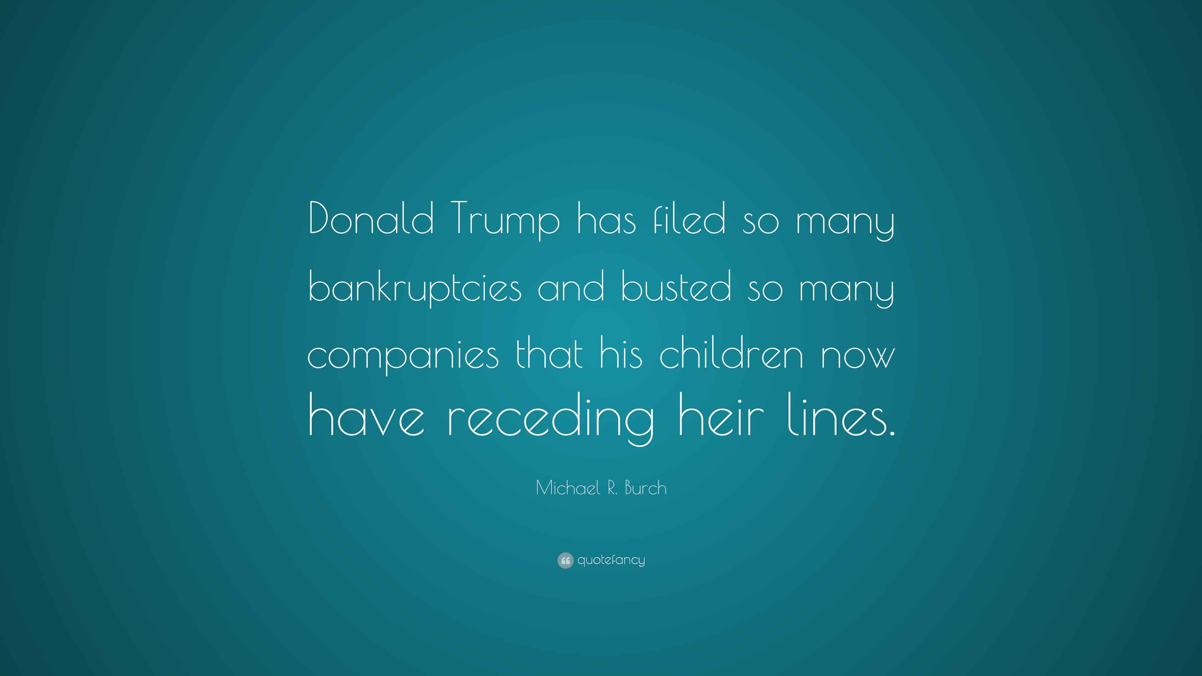 Michael R. Burch Quote: “Donald Trump has filed so many bankruptcies ...