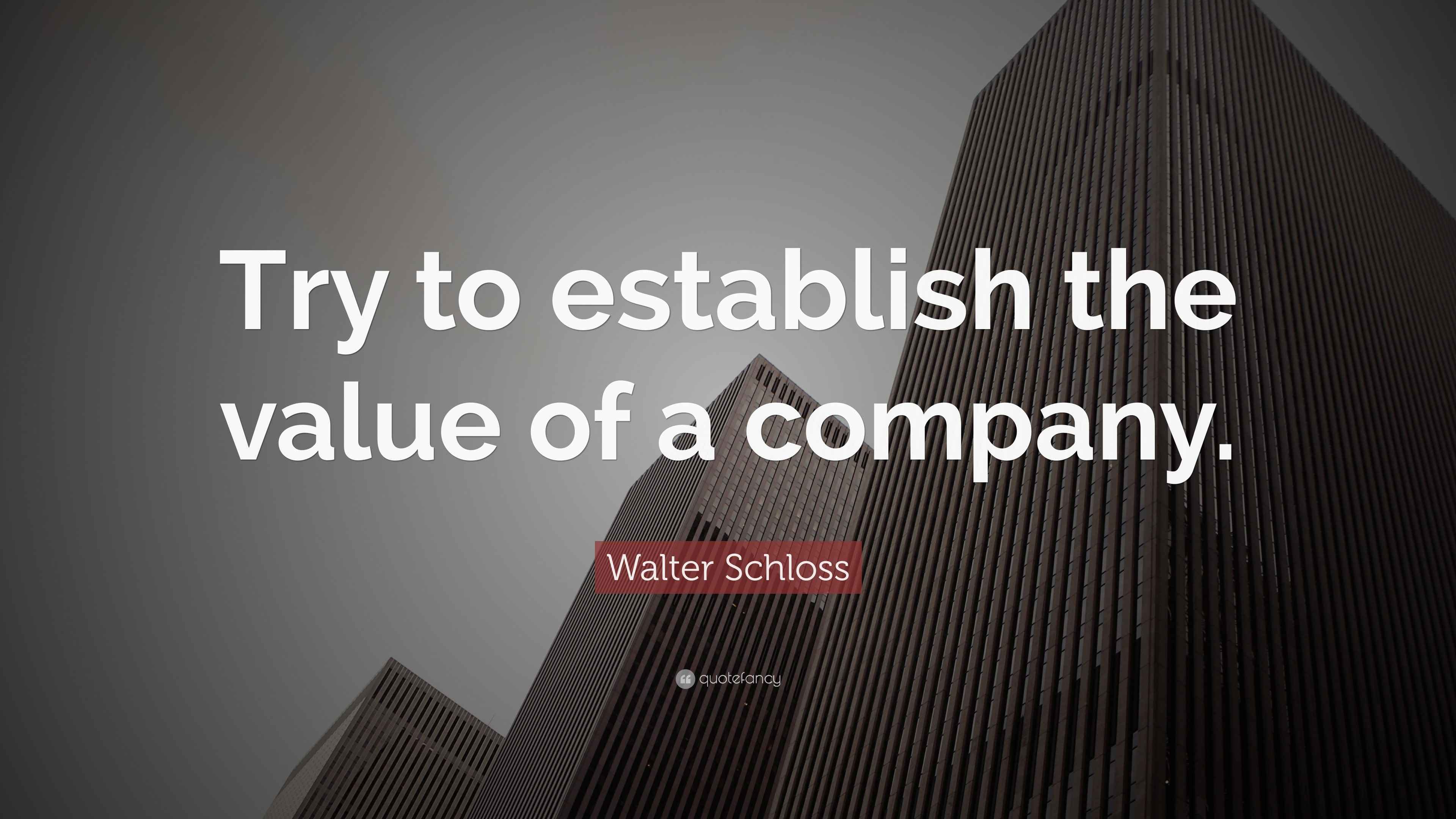 Walter Schloss Quote: “Try to establish the value of a company.”