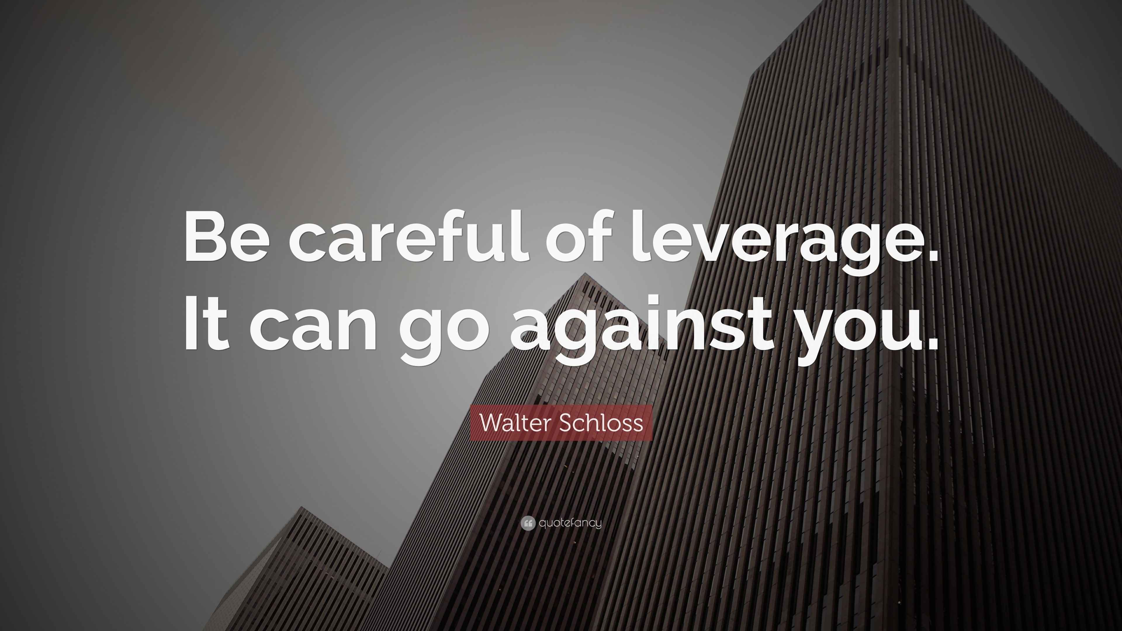 Walter Schloss Quote: “Be careful of leverage. It can go against you.”