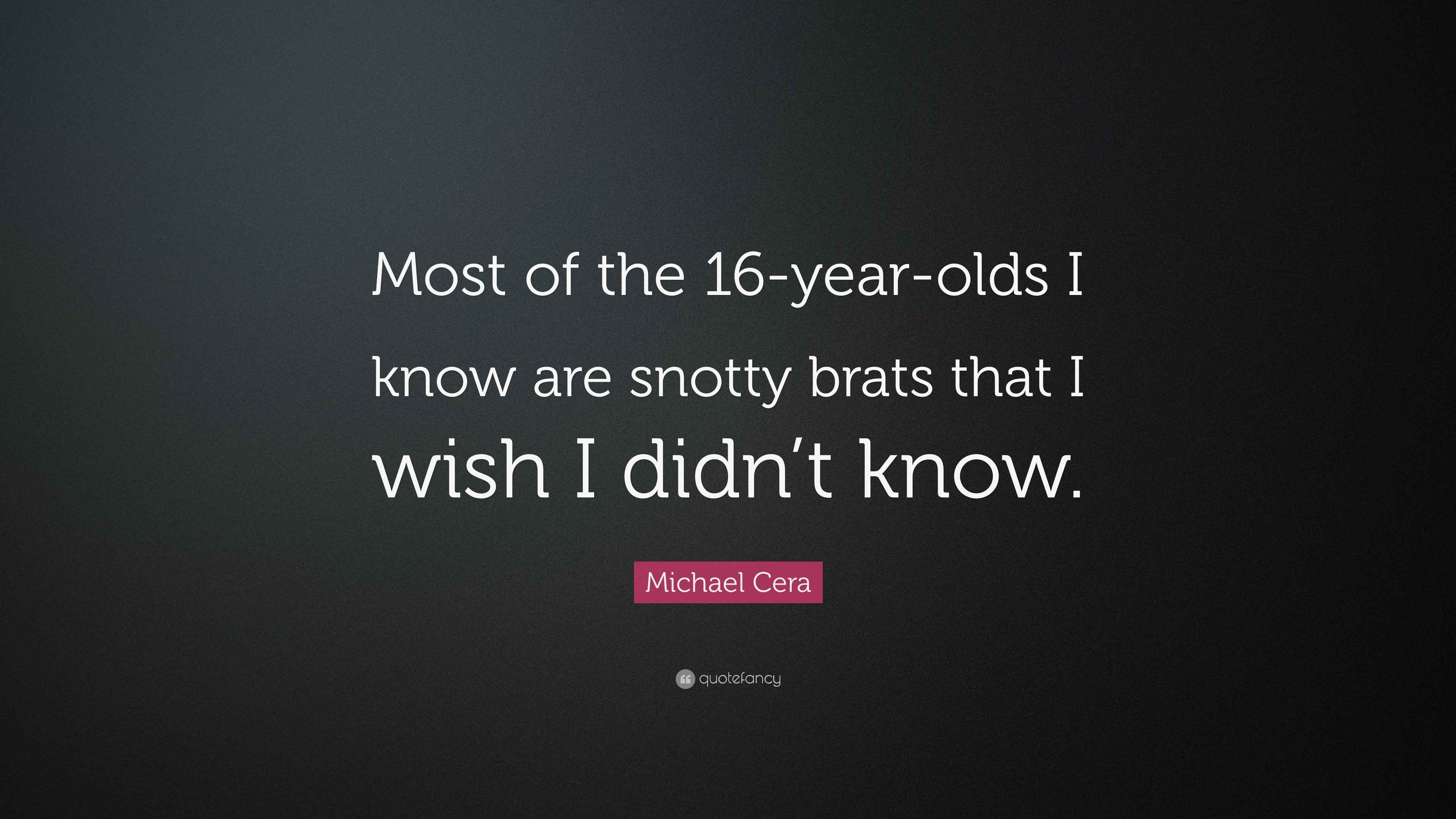 Michael Cera Quote: “Most of the 16-year-olds I know are snotty brats ...