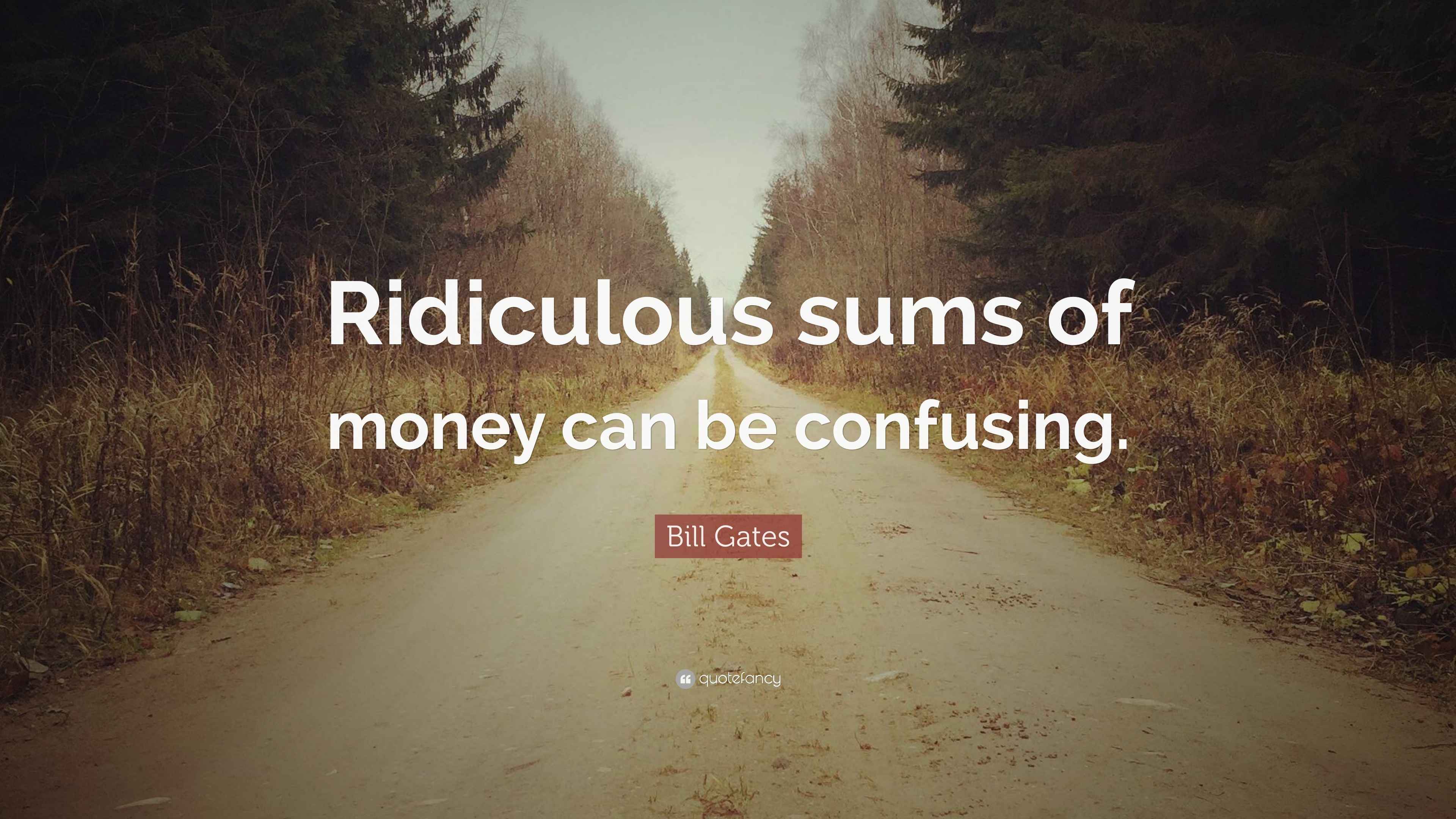 Bill Gates Quote: “Ridiculous sums of money can be confusing.”