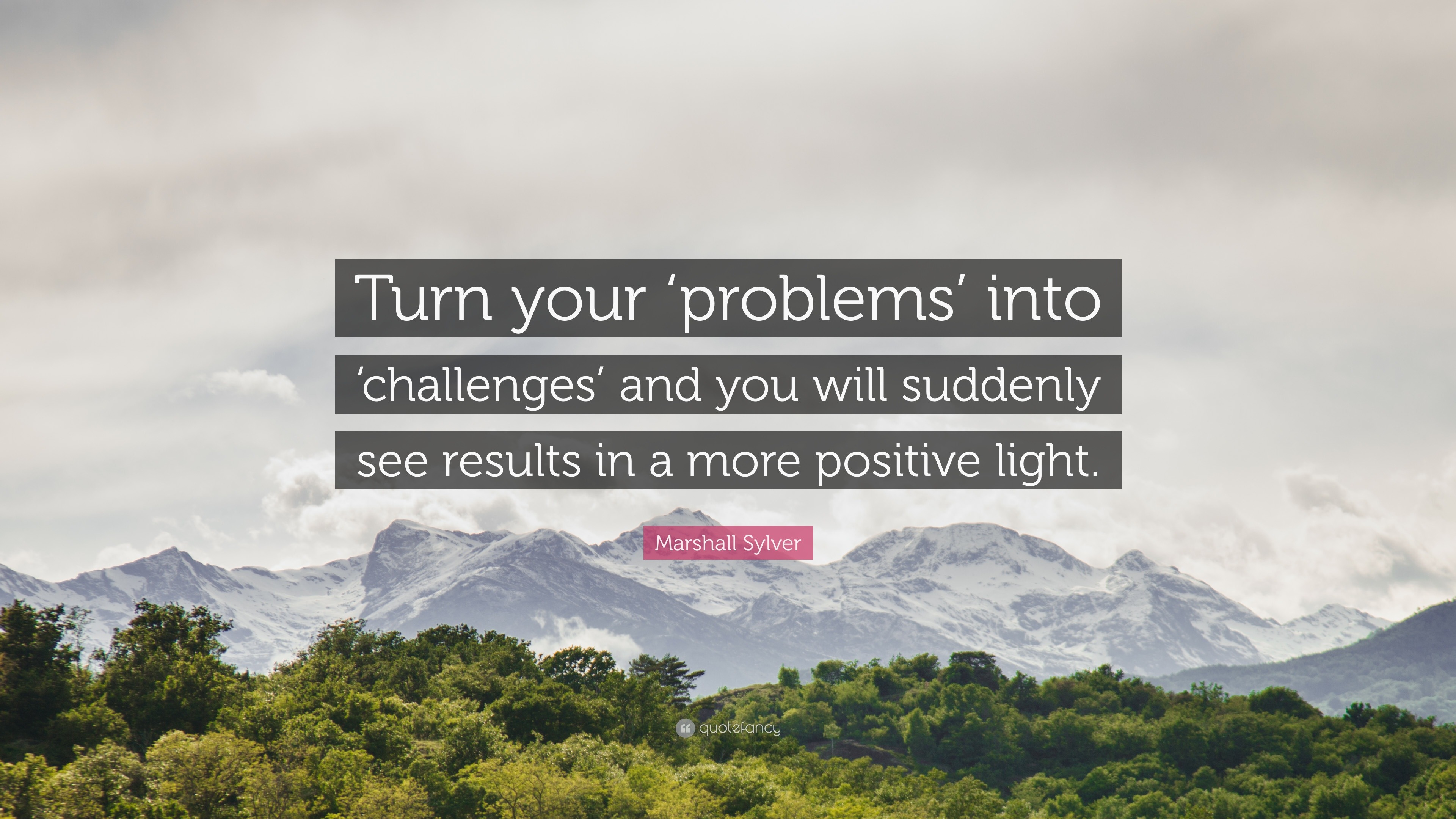 Marshall Sylver Quote: “Turn your ‘problems’ into ‘challenges’ and you ...