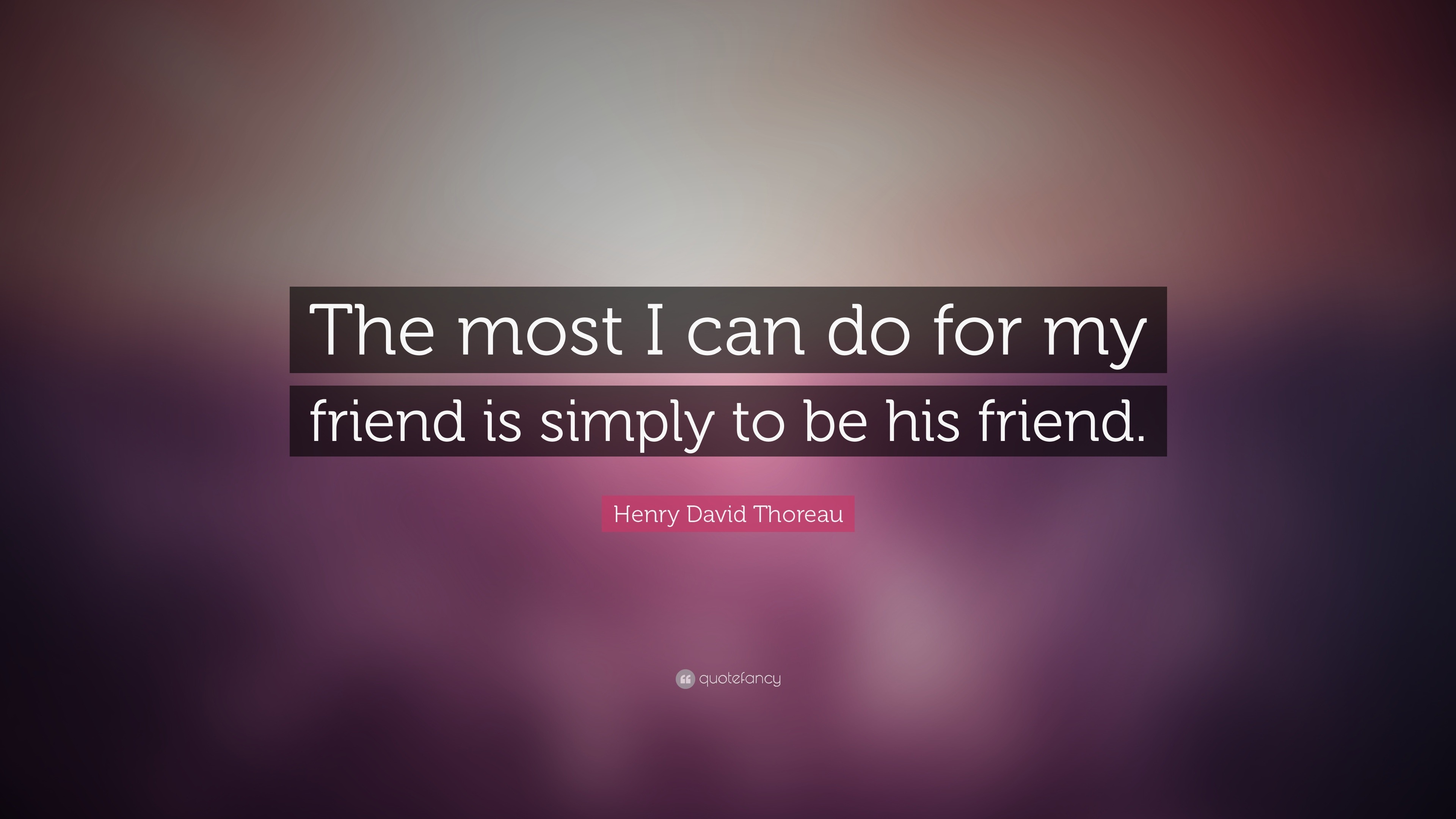 Henry David Thoreau Quote: “The most I can do for my friend is simply ...