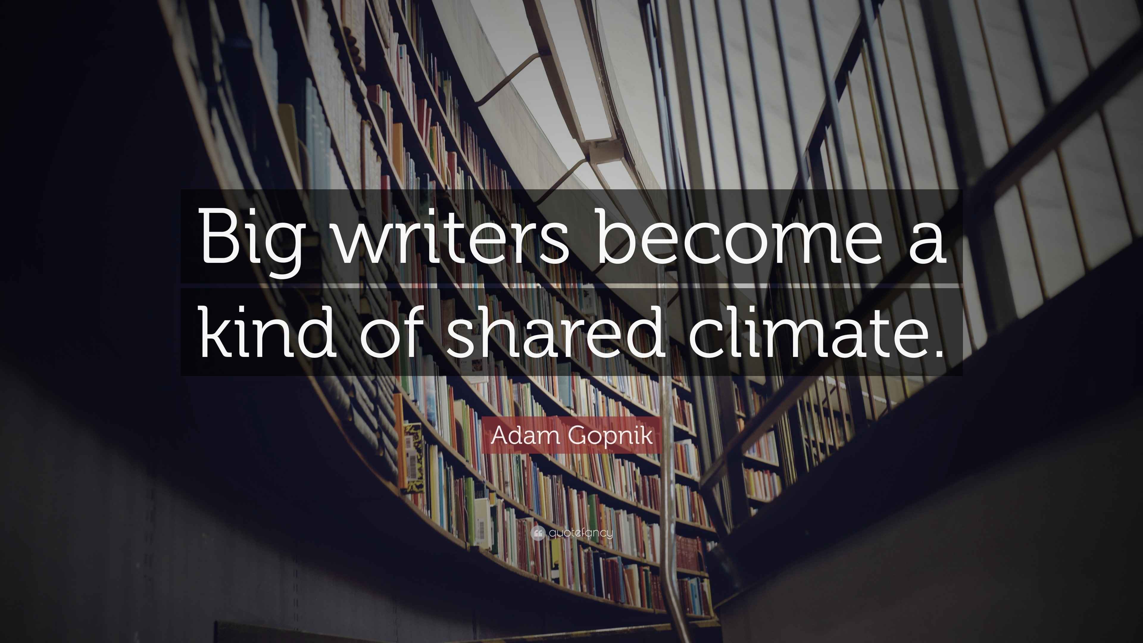Adam Gopnik Quote: “Big writers become a kind of shared climate.”
