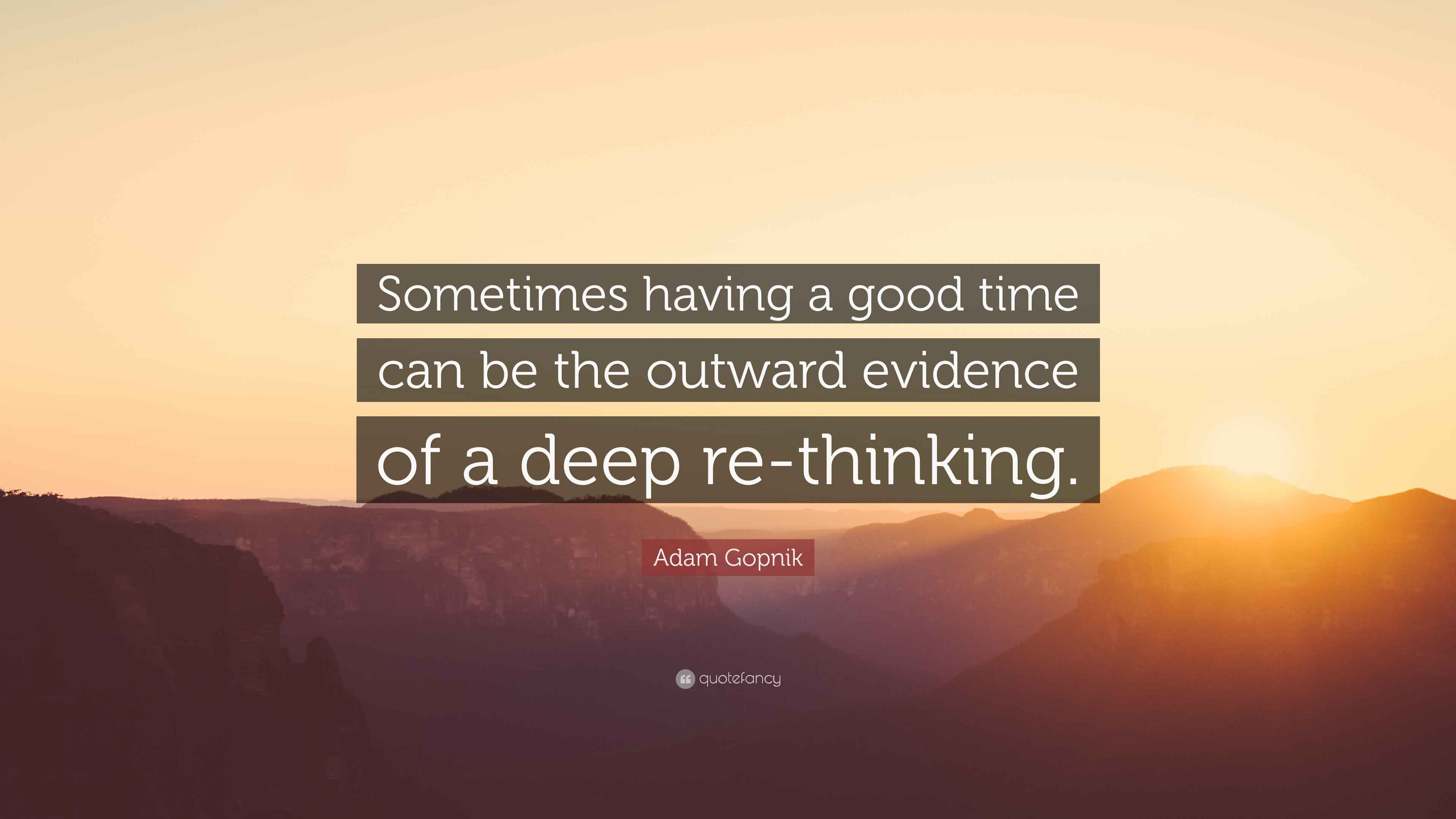 Adam Gopnik Quote: “Sometimes having a good time can be the outward ...
