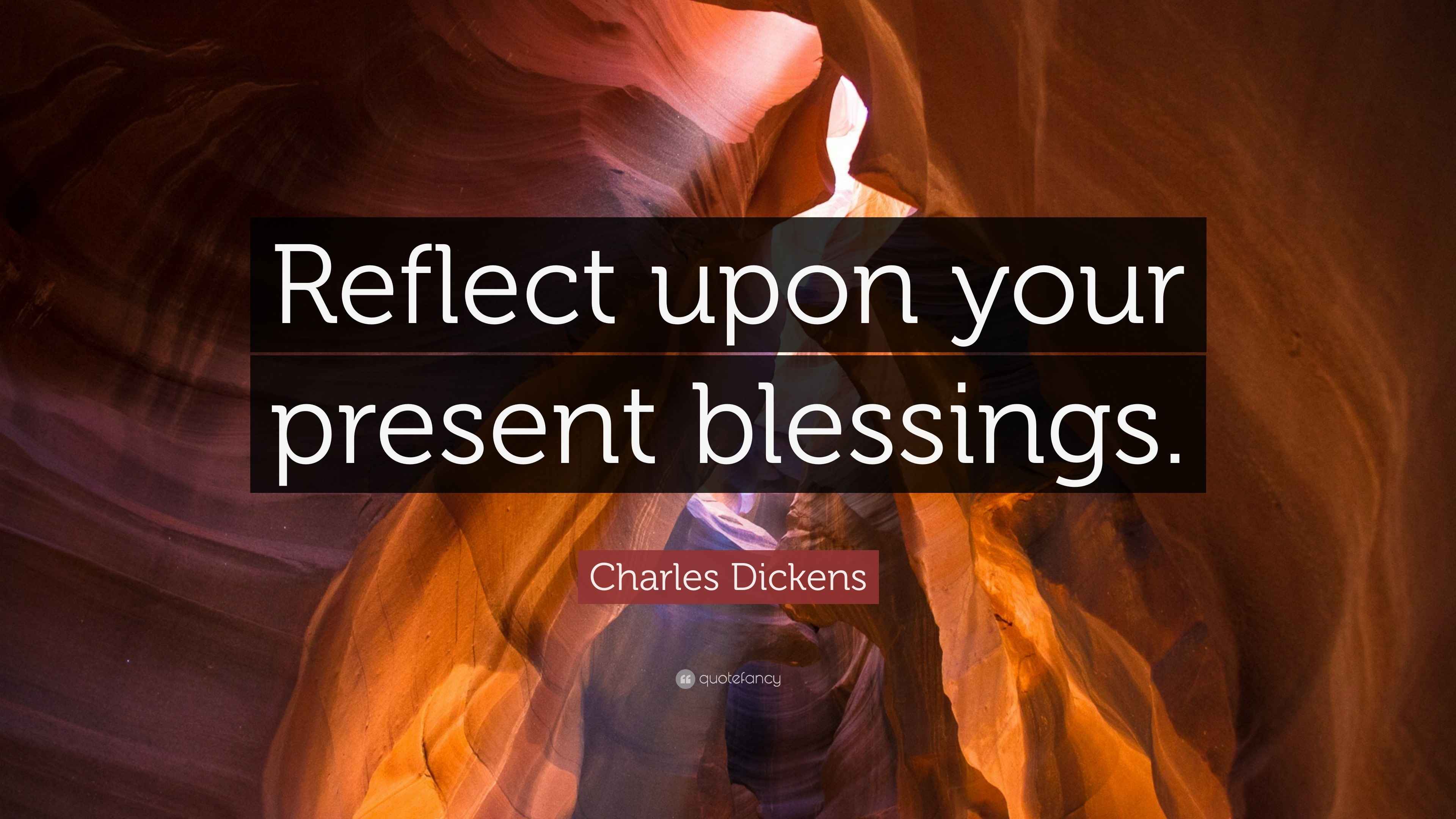 Charles Dickens Quote: “Reflect upon your present blessings.”