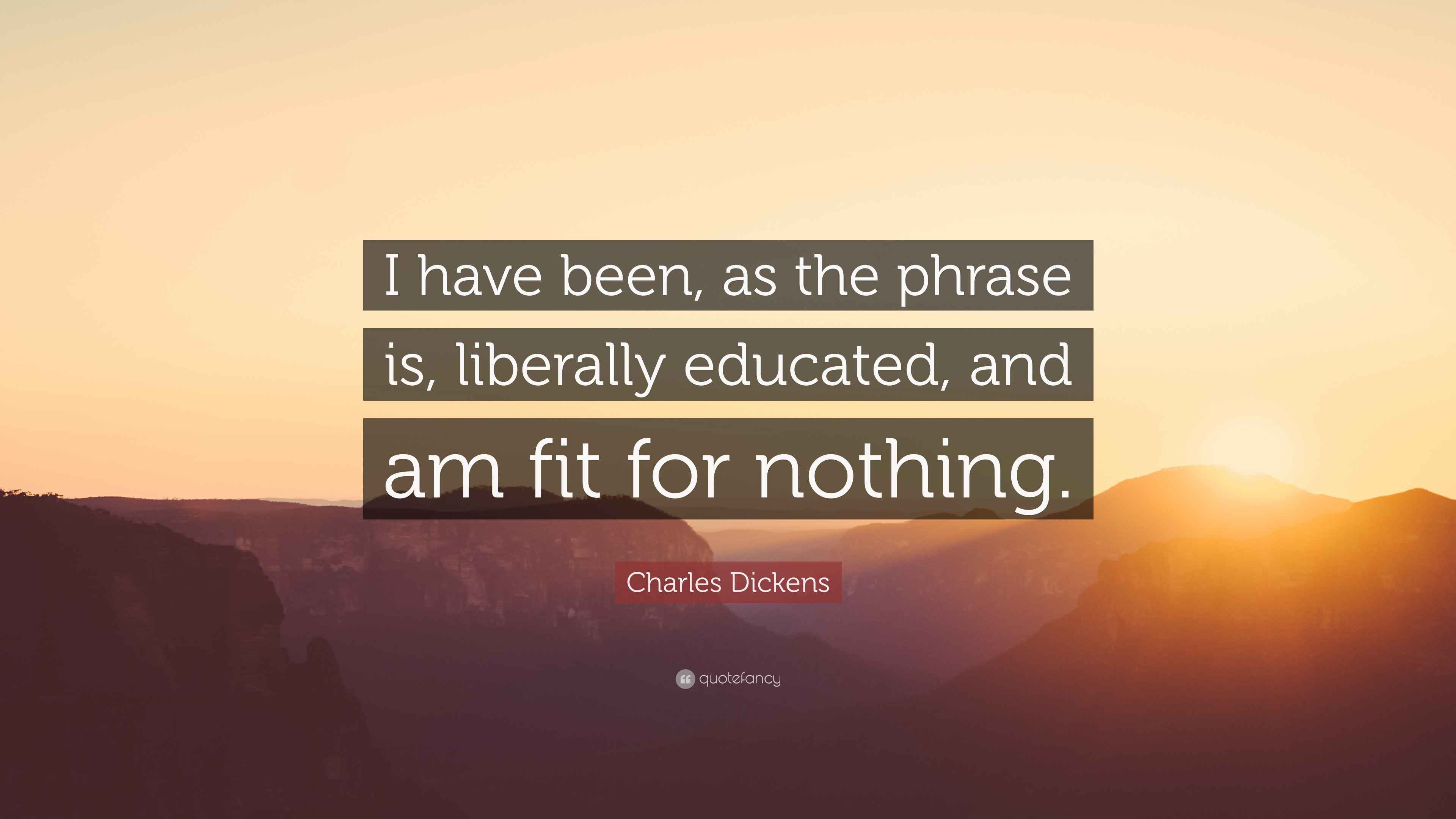Charles Dickens Quote: “I have been, as the phrase is, liberally ...