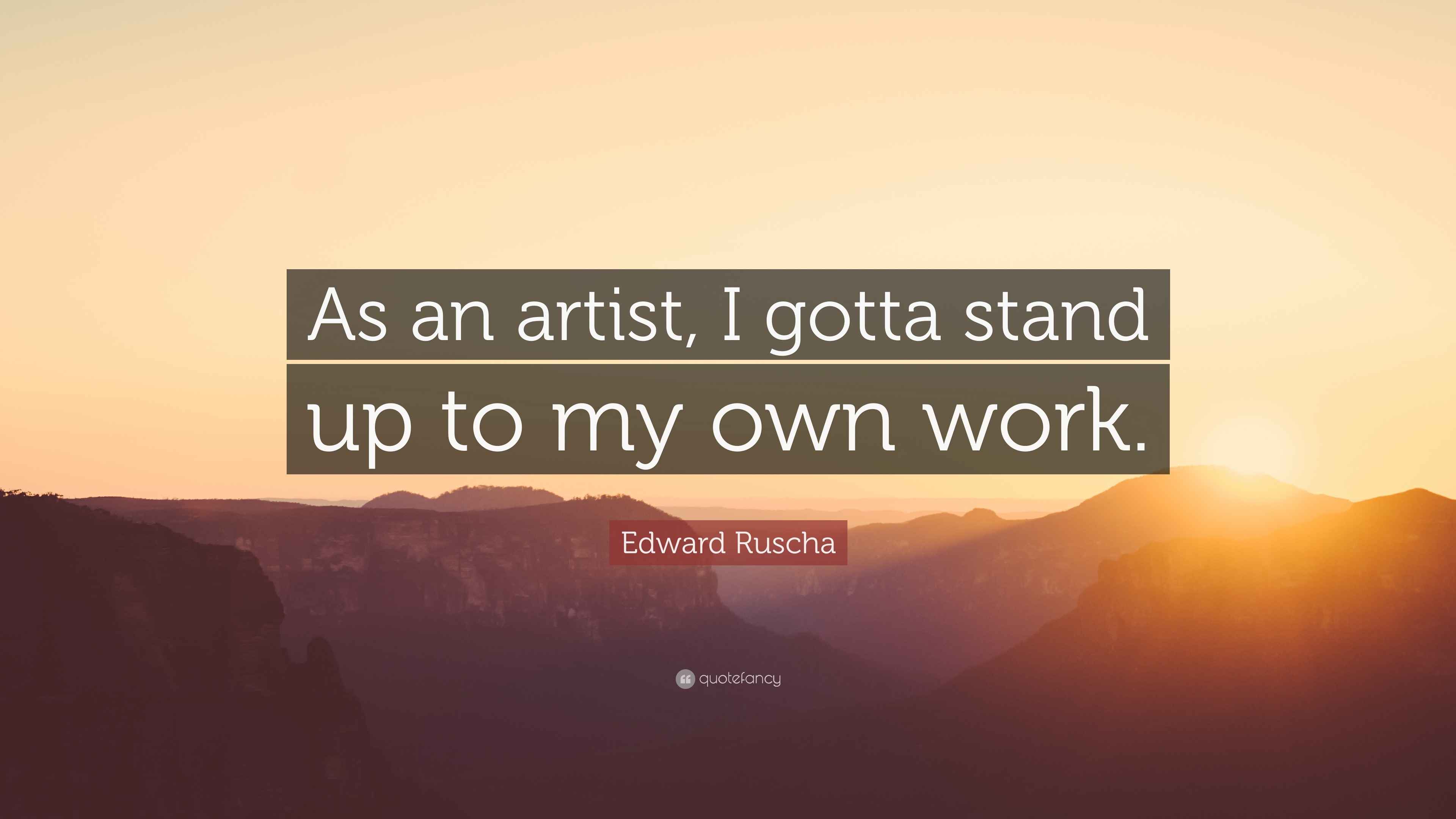 Edward Ruscha Quote: “As an artist, I gotta stand up to my own work.”