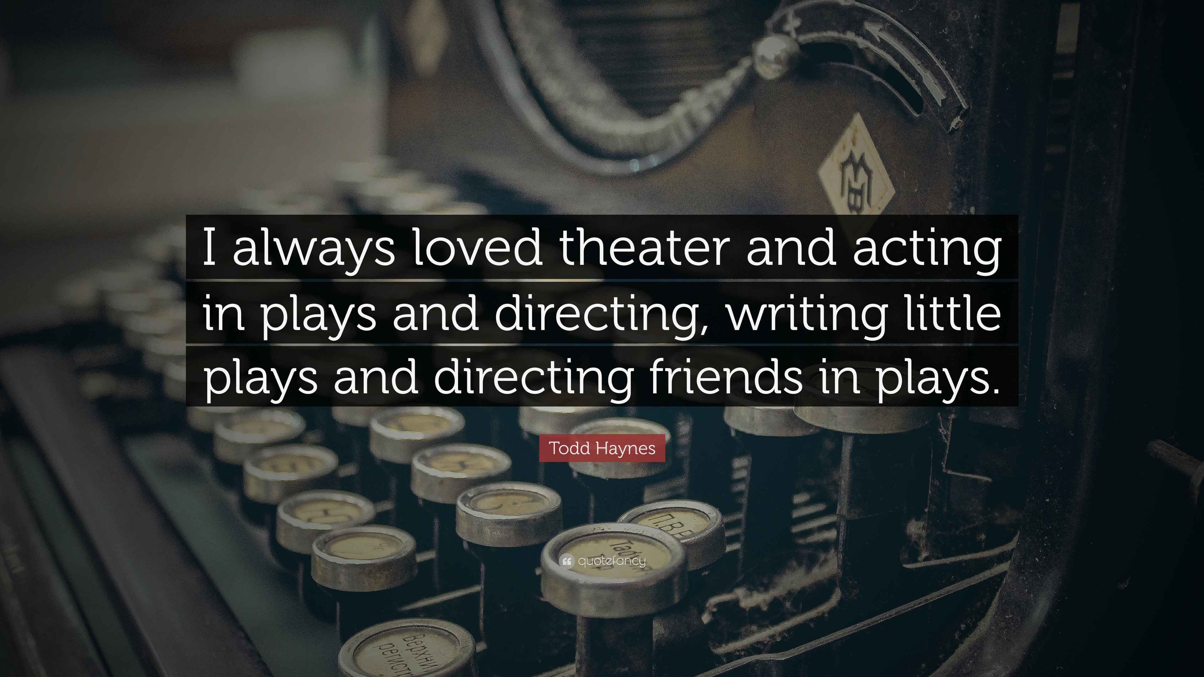 Todd Haynes Quote: “I always loved theater and acting in plays and ...