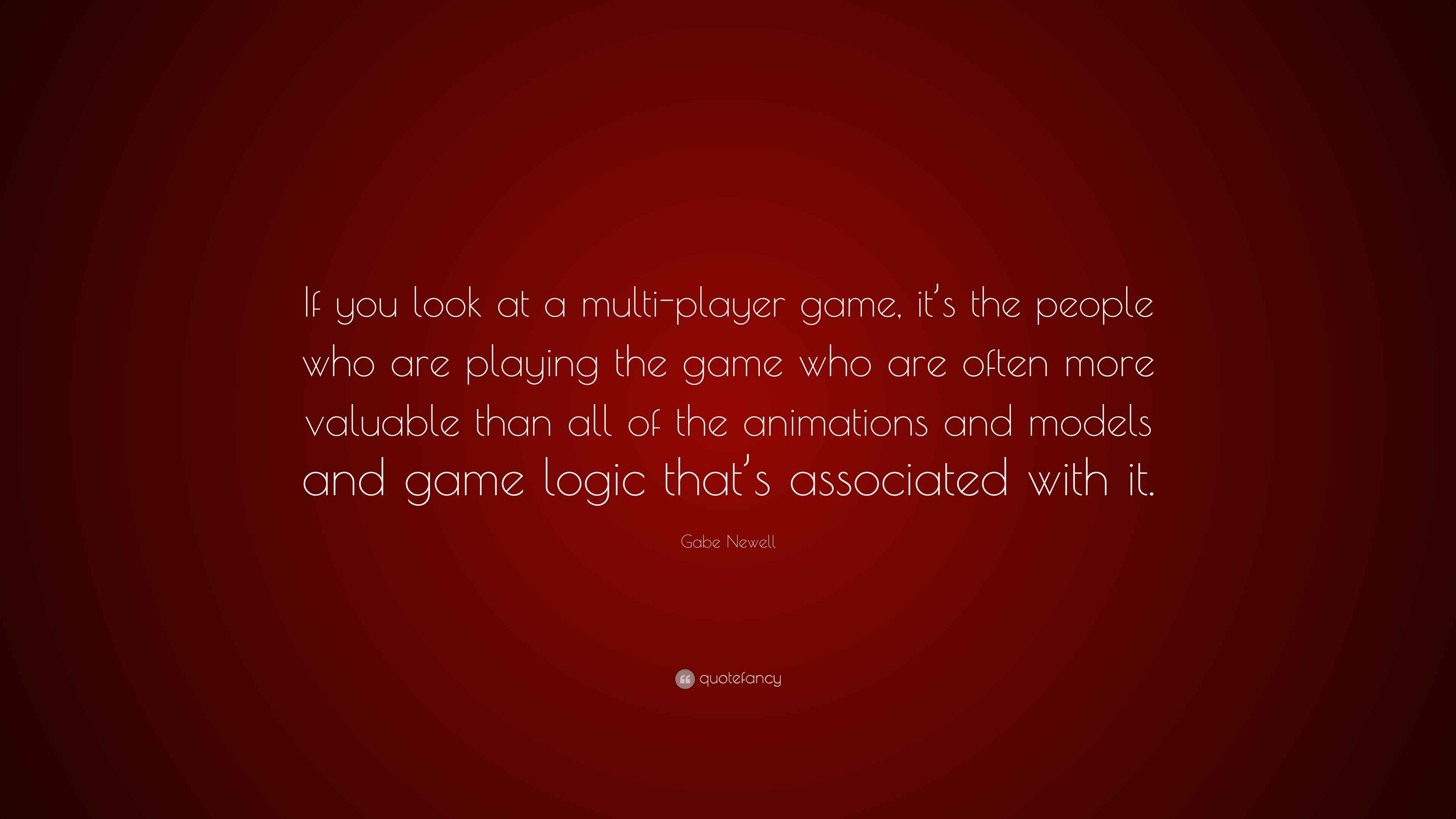 Gabe Newell Quote: “If you look at a multi-player game, it’s the people ...