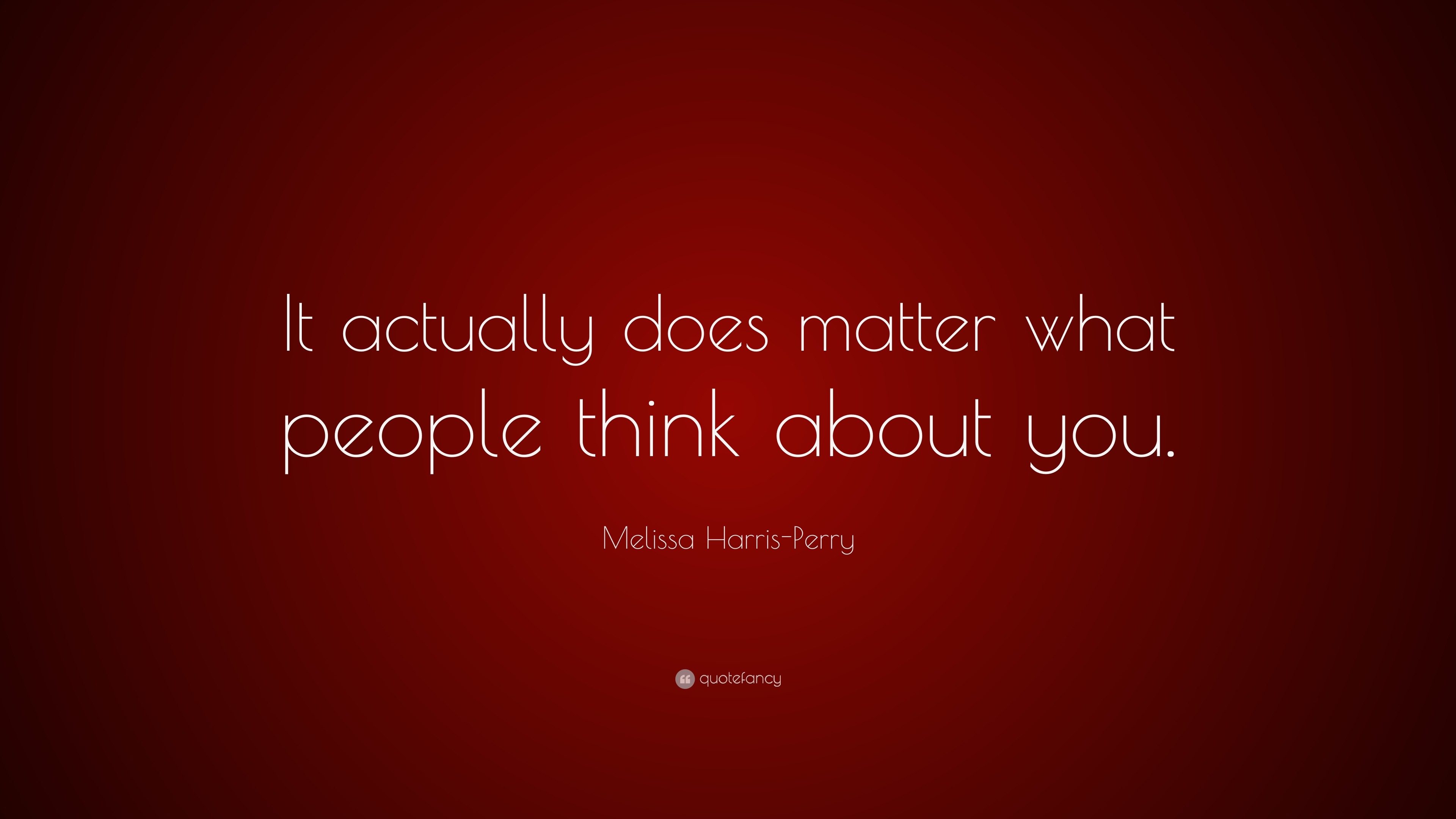 Melissa Harris-Perry Quote: “It actually does matter what people think ...