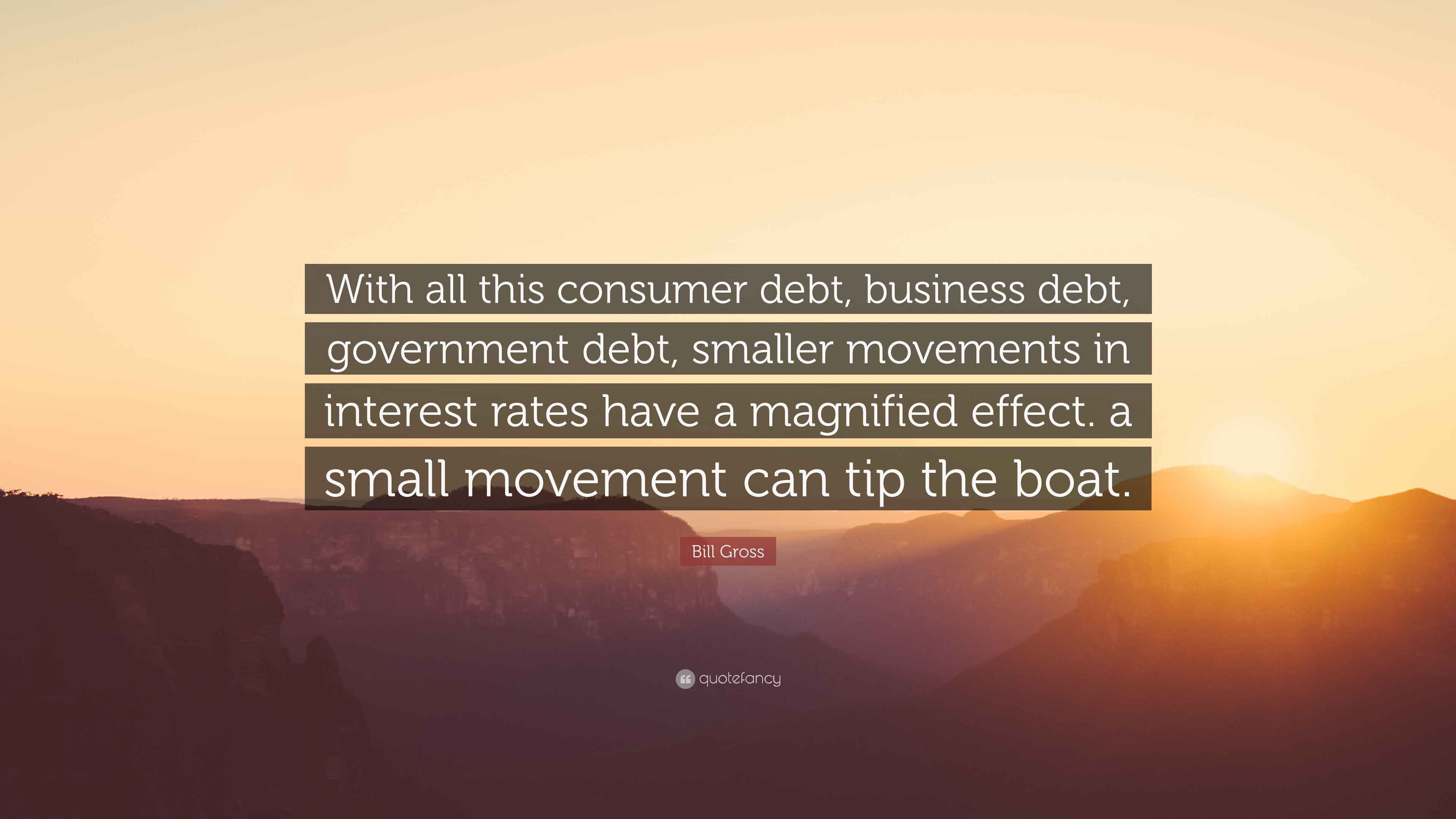 Bill Gross Quote: “With all this consumer debt, business debt ...