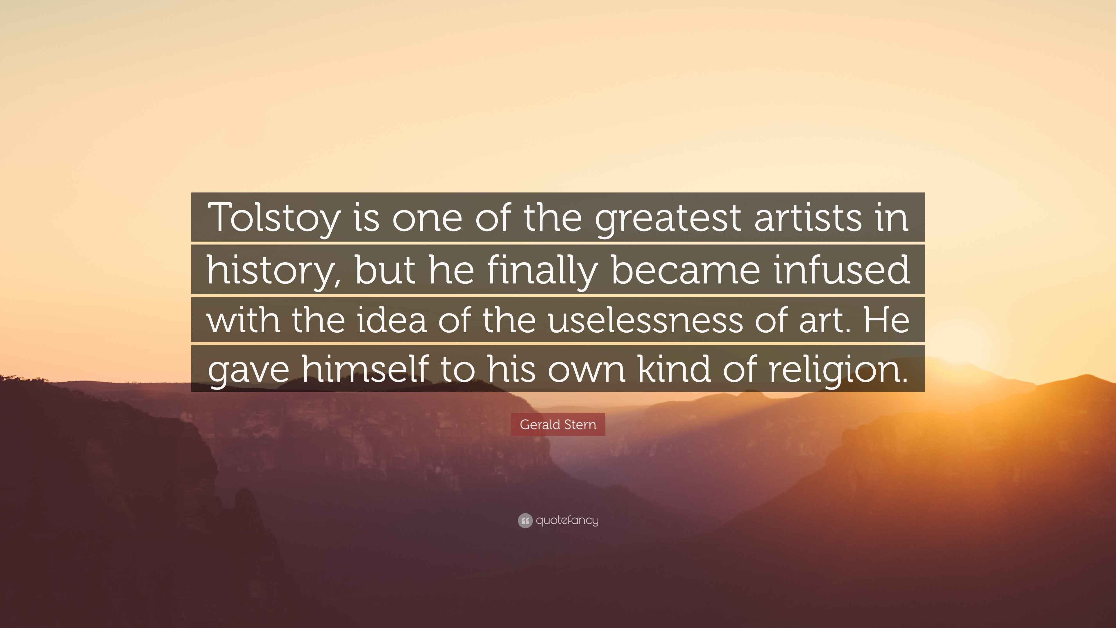 Gerald Stern Quote: “Tolstoy is one of the greatest artists in history ...